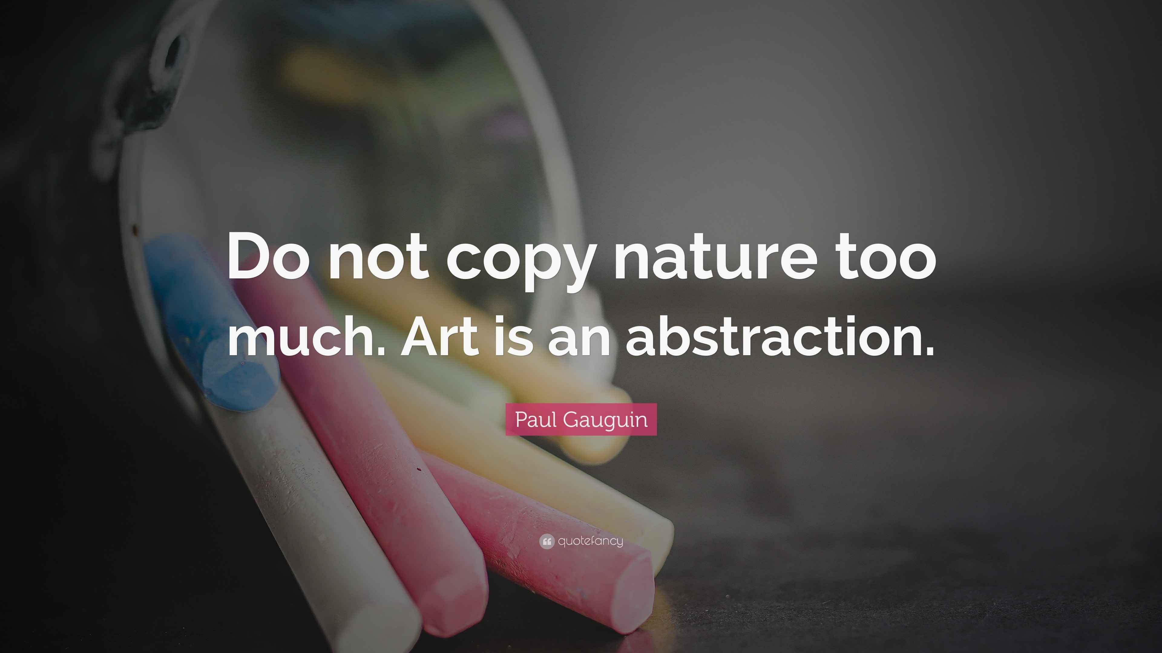 Paul Gauguin Quote: “Do not copy nature too much. Art is an abstraction.”