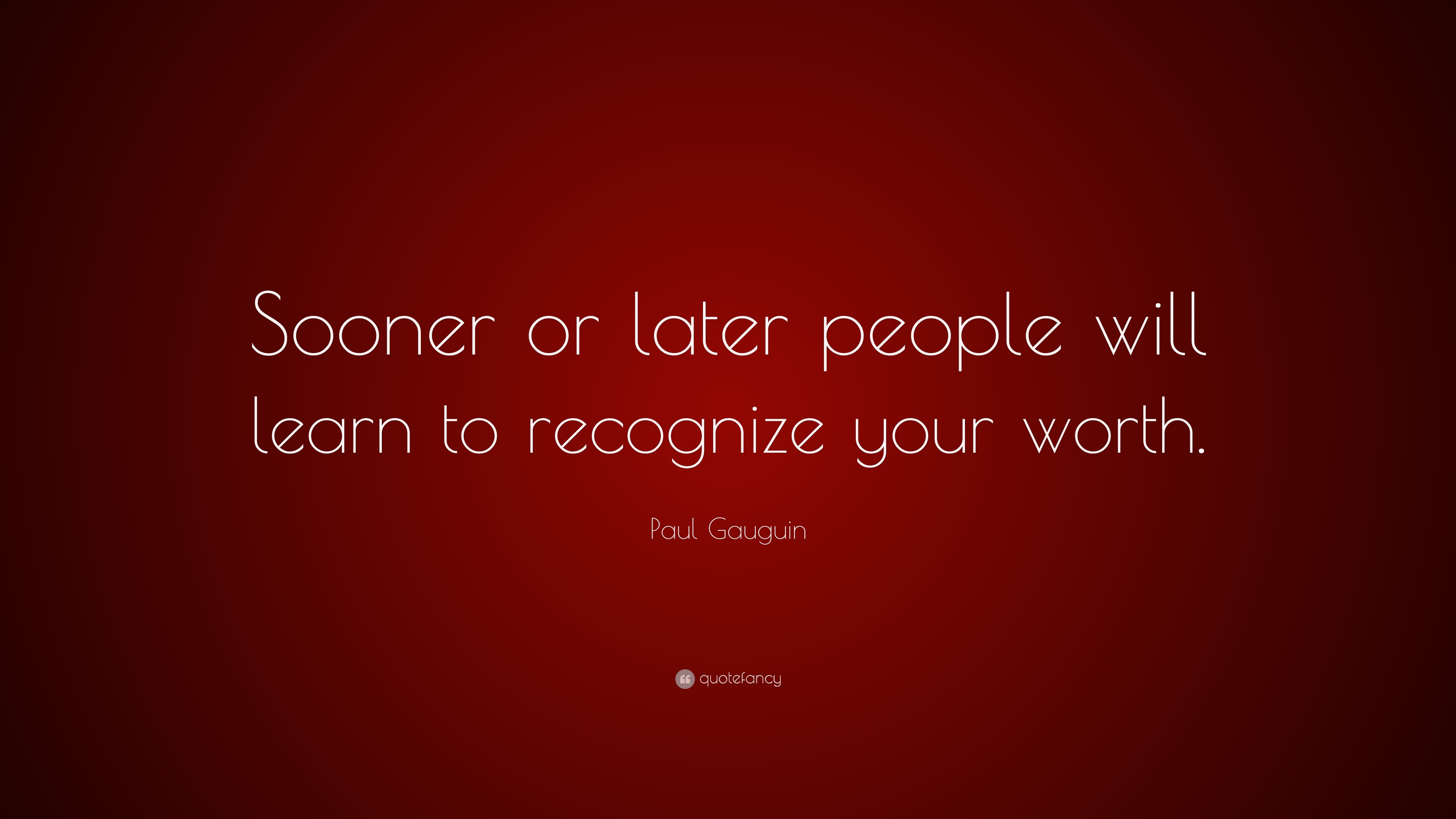 Paul Gauguin Quote: “Sooner or later people will learn to recognize your worth.”