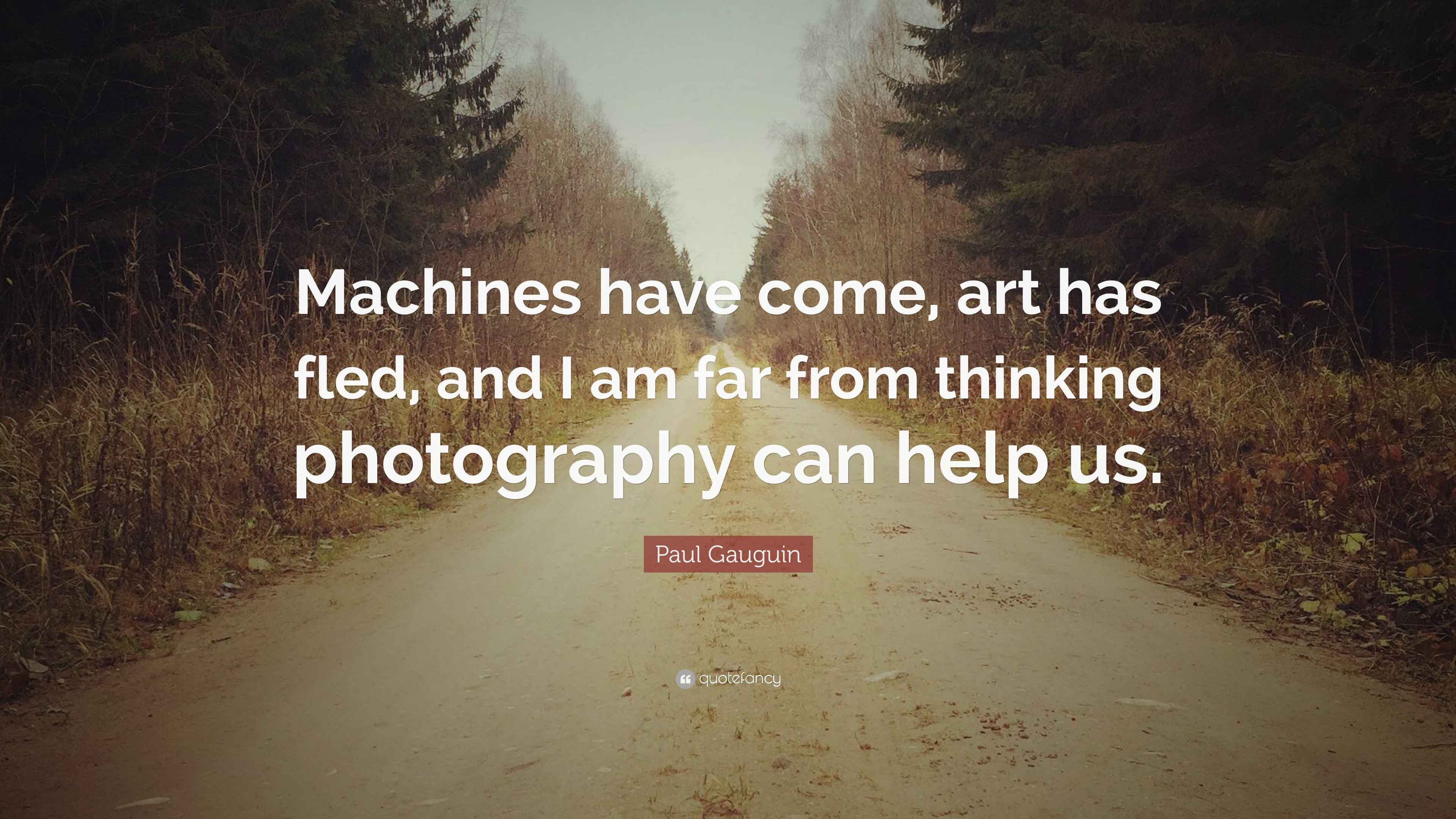Paul Gauguin Quote: “Machines have come, art has fled, and I am far ...