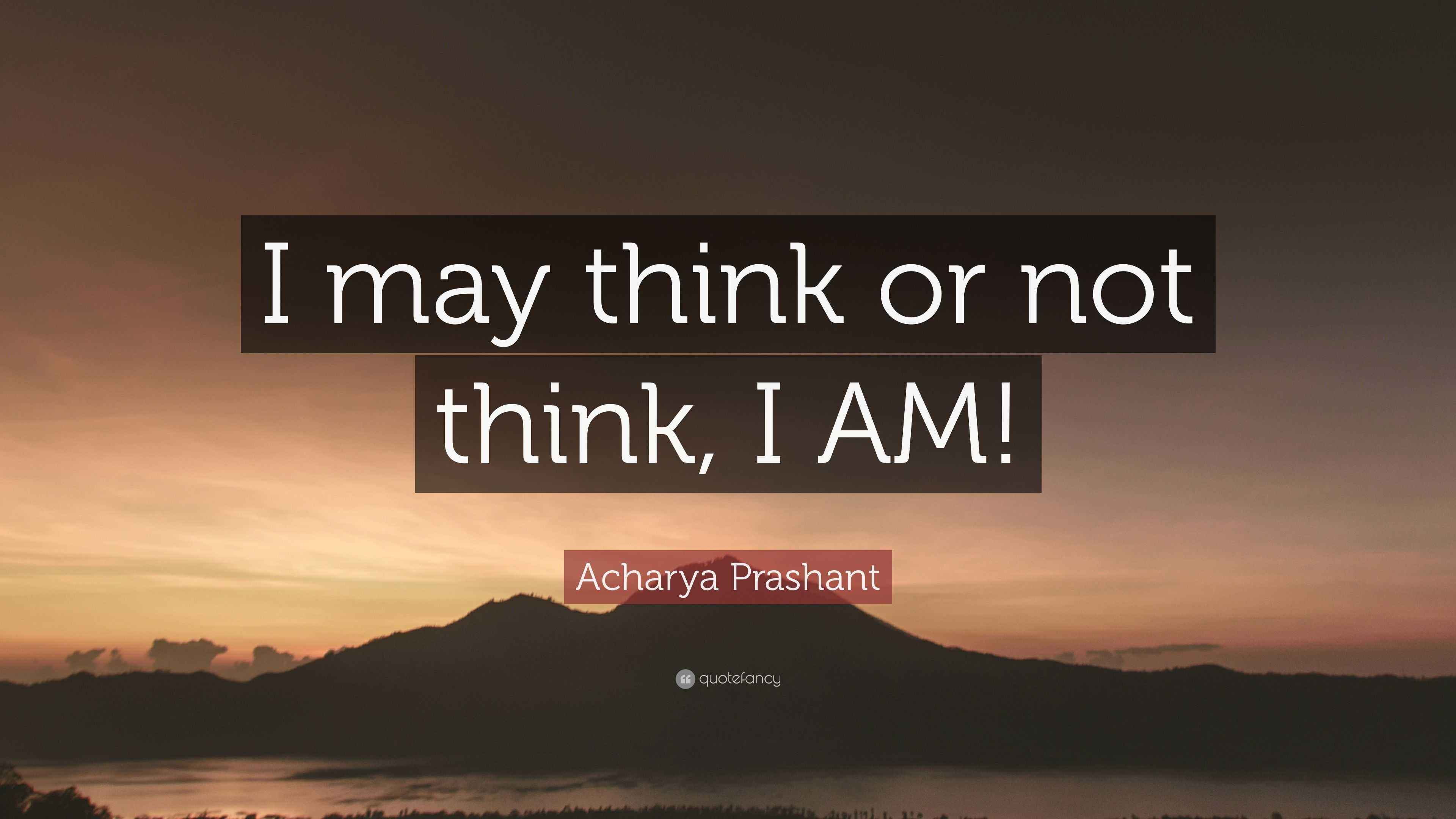 Acharya Prashant Quote: “I may think or not think, I AM!”