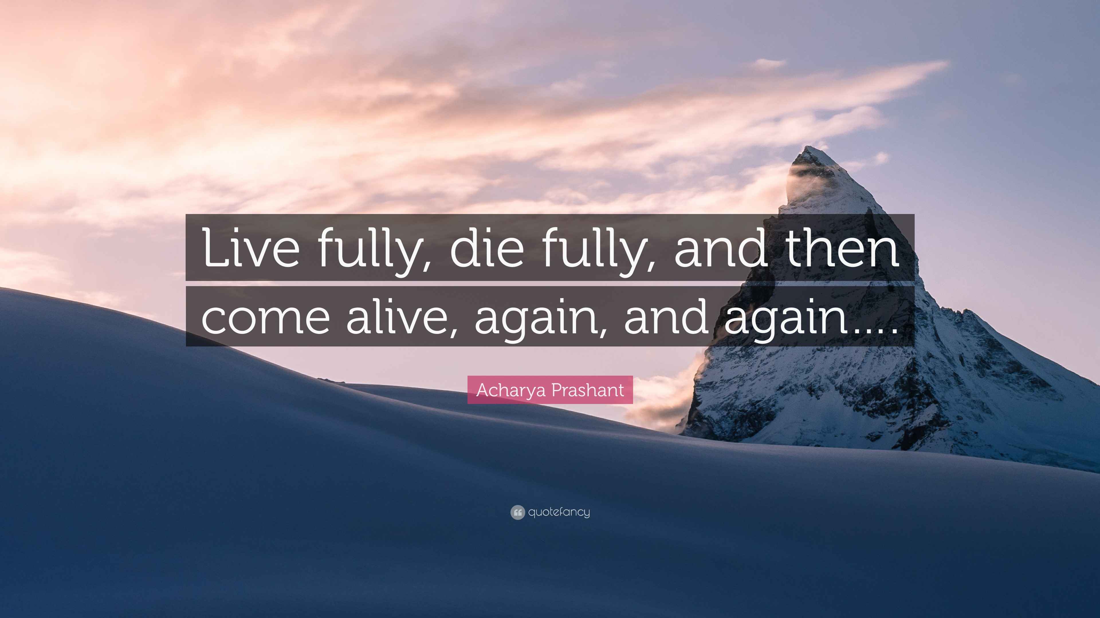 Acharya Prashant Quote: “Live fully, die fully, and then come alive ...