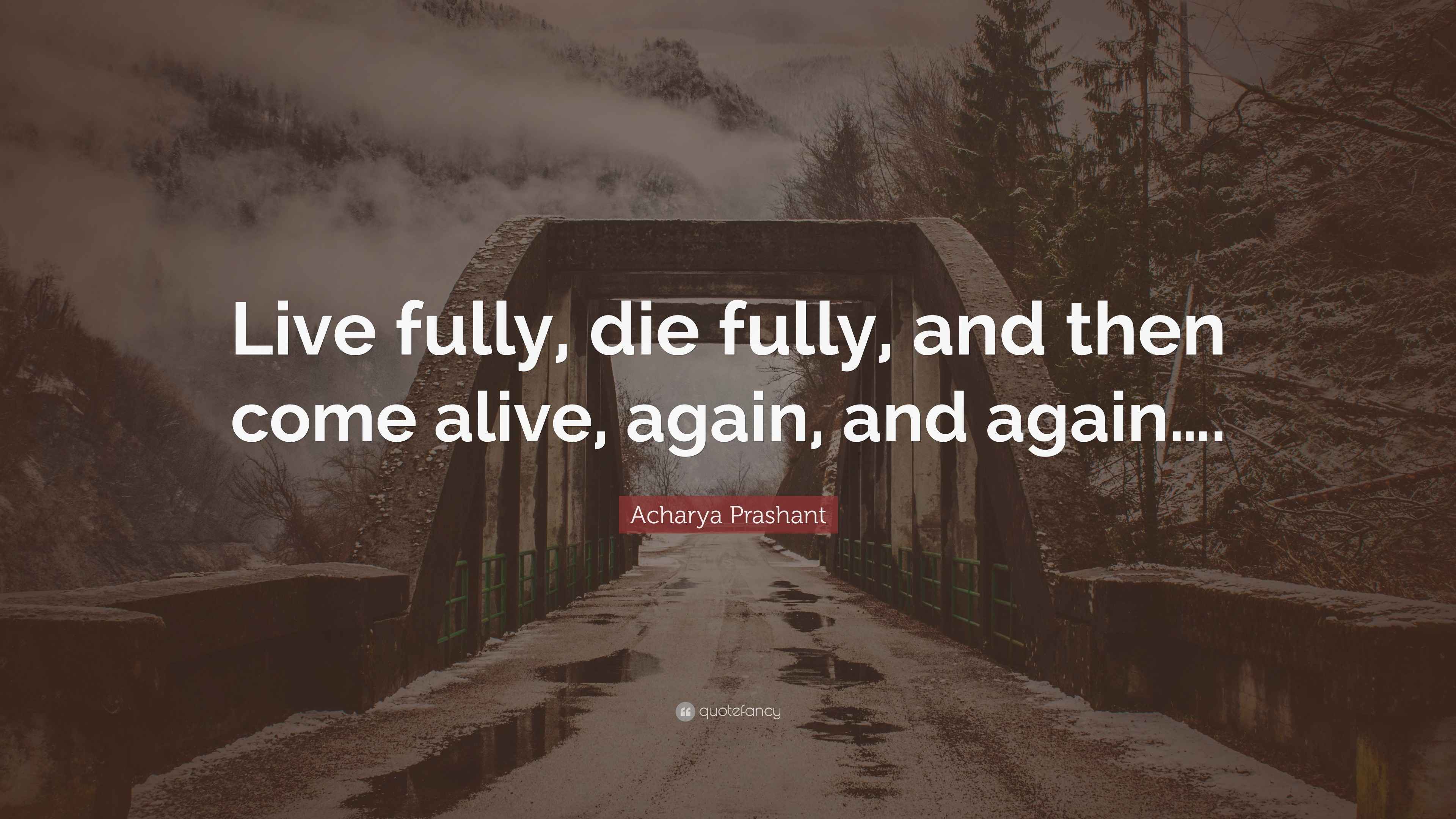 Acharya Prashant Quote: “Live fully, die fully, and then come alive ...