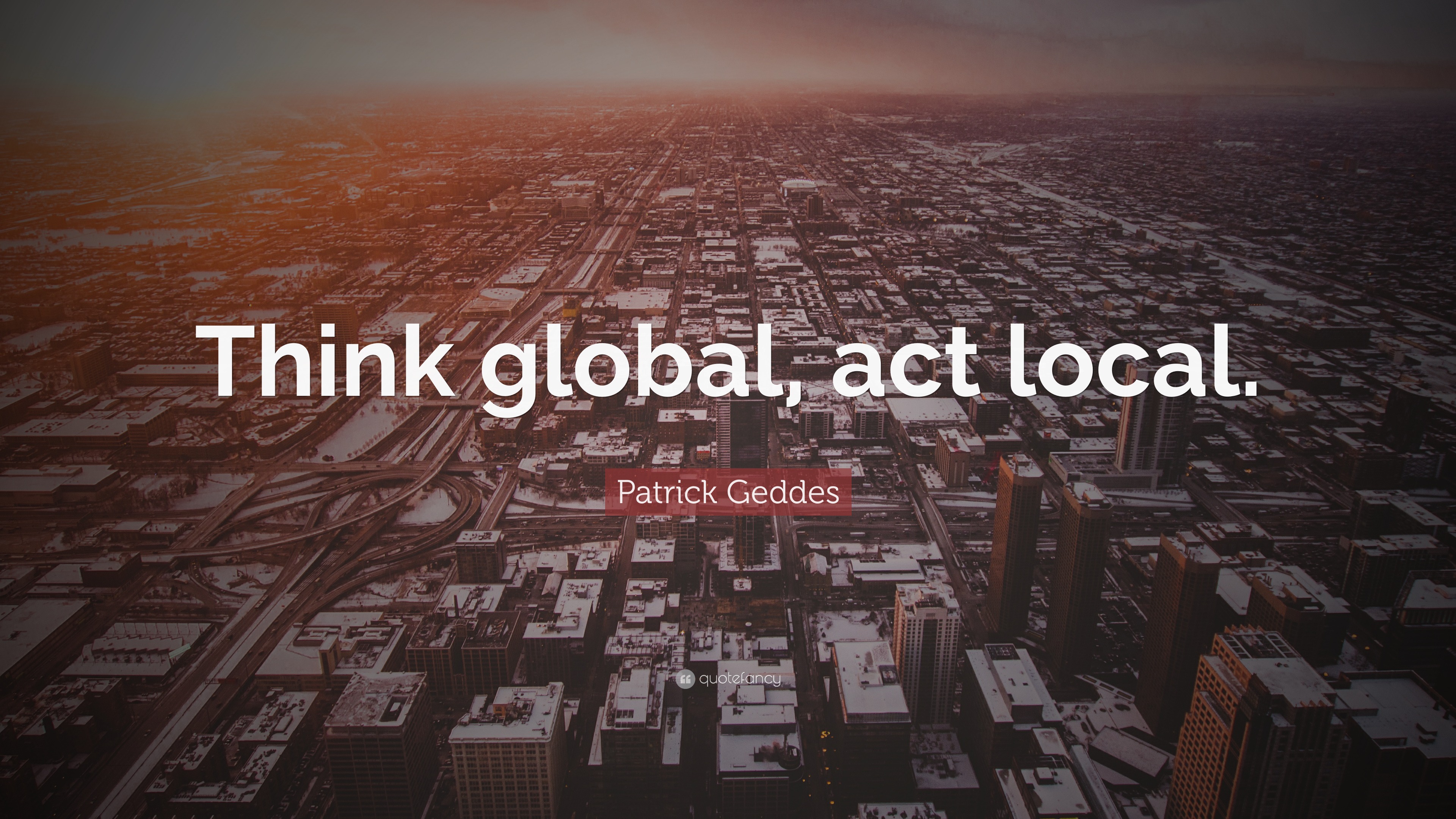 Patrick Geddes Quote: “Think global, act local.”