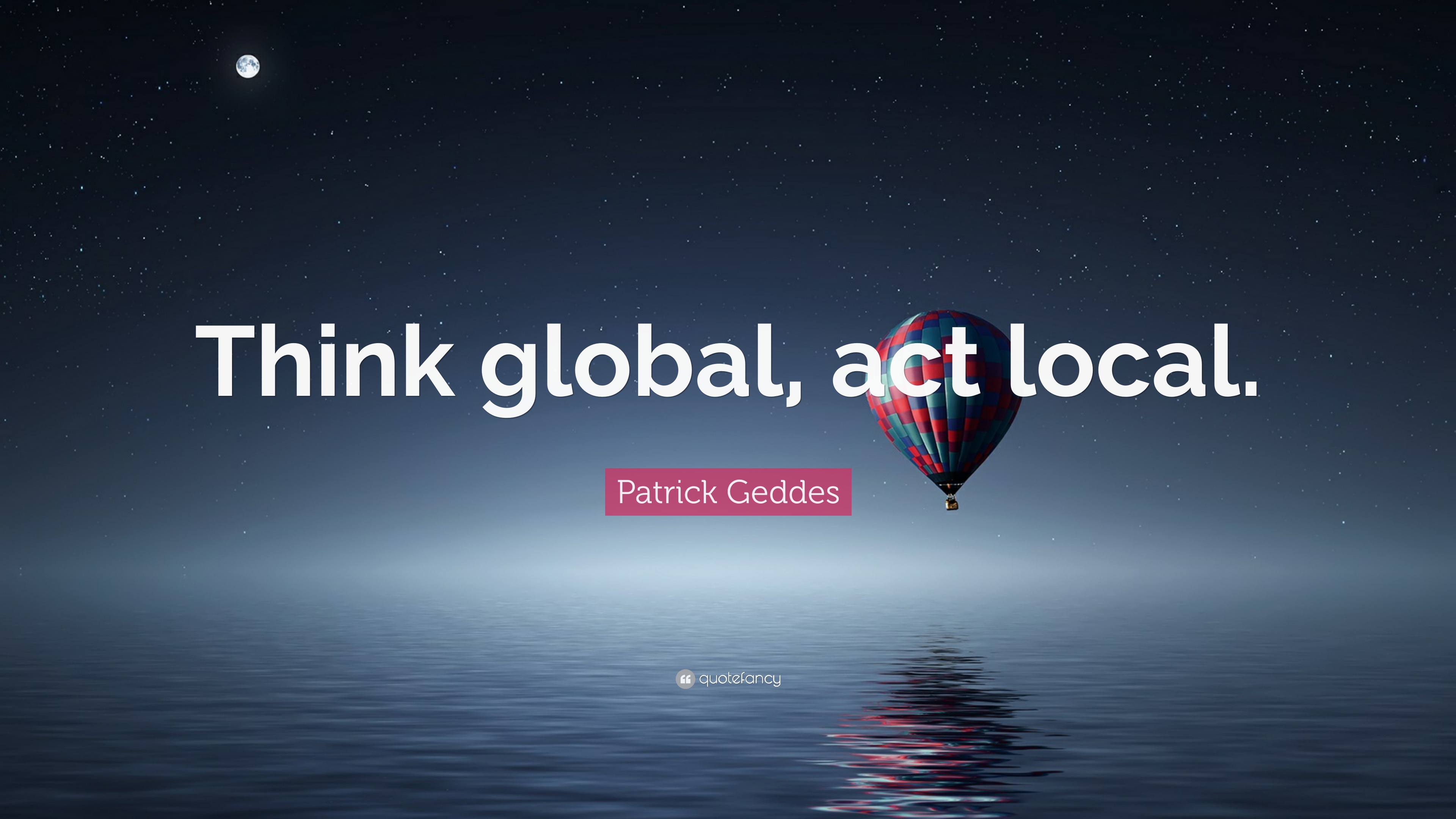 Patrick Geddes Quote: “Think global, act local.”