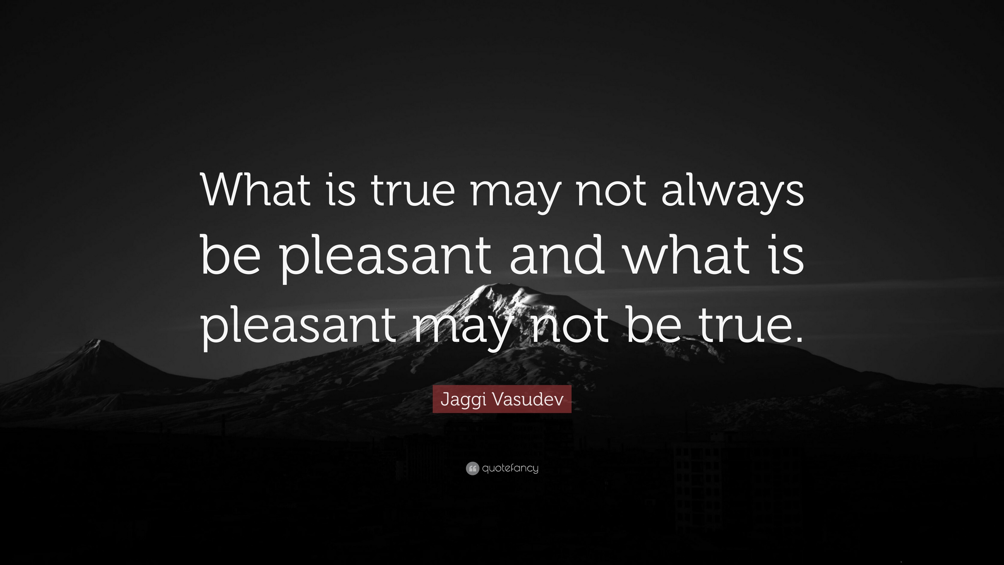 Jaggi Vasudev Quote: “What is true may not always be pleasant and what ...