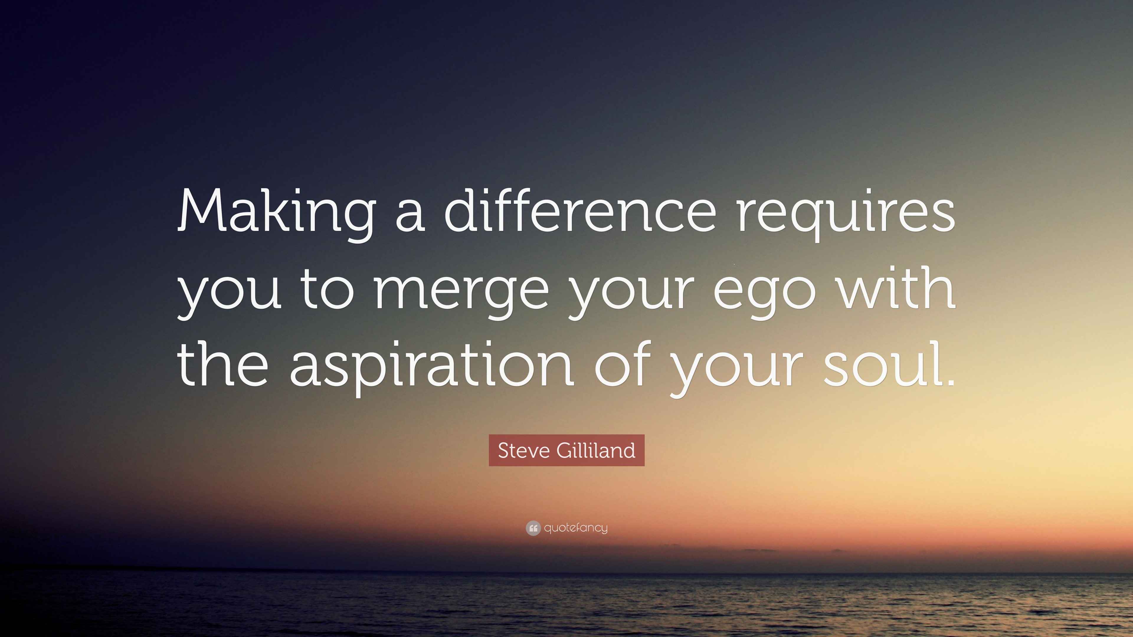 Steve Gilliland Quote: “Making a difference requires you to merge your ...
