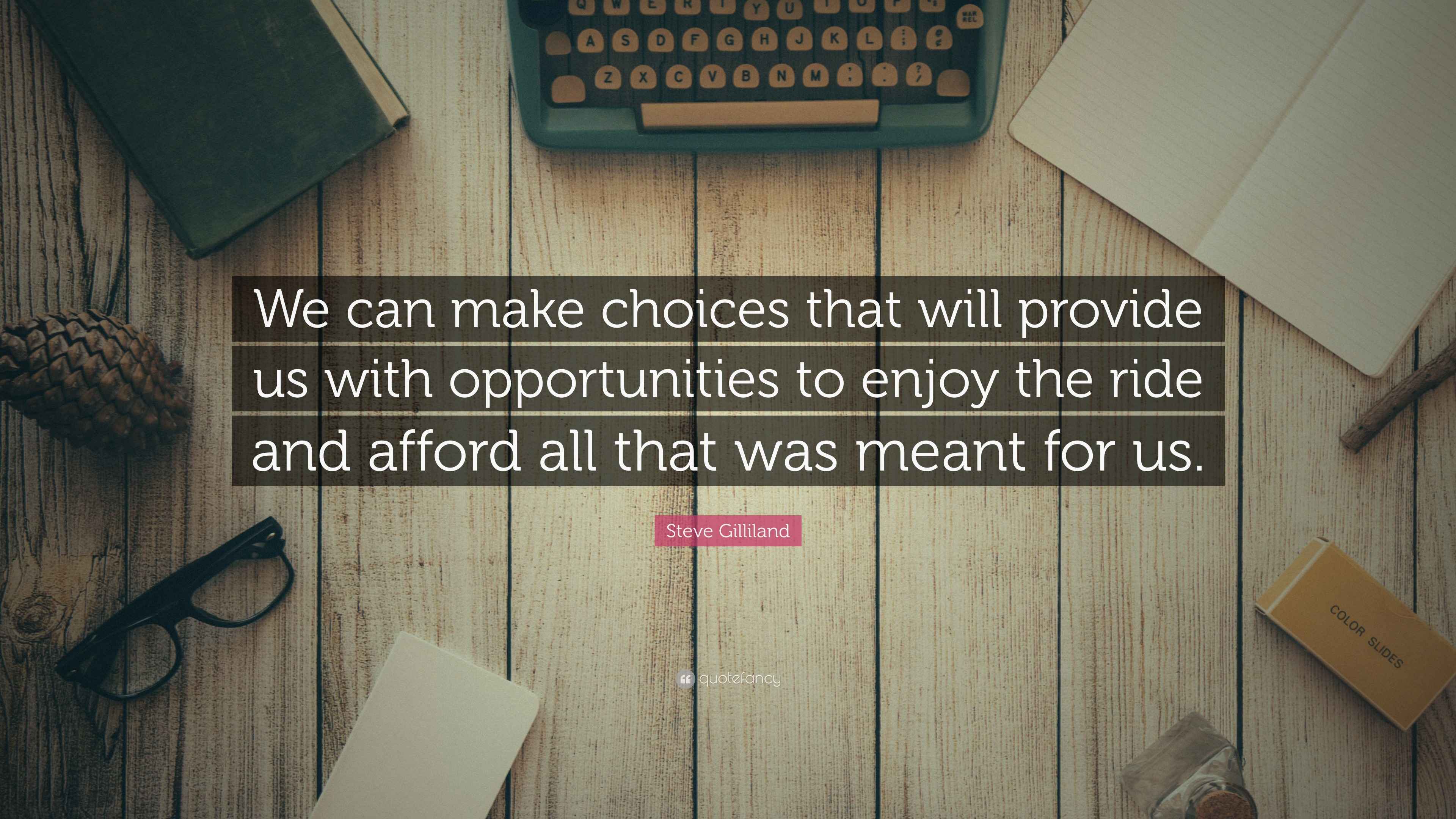 Steve Gilliland Quote: “We can make choices that will provide us with ...
