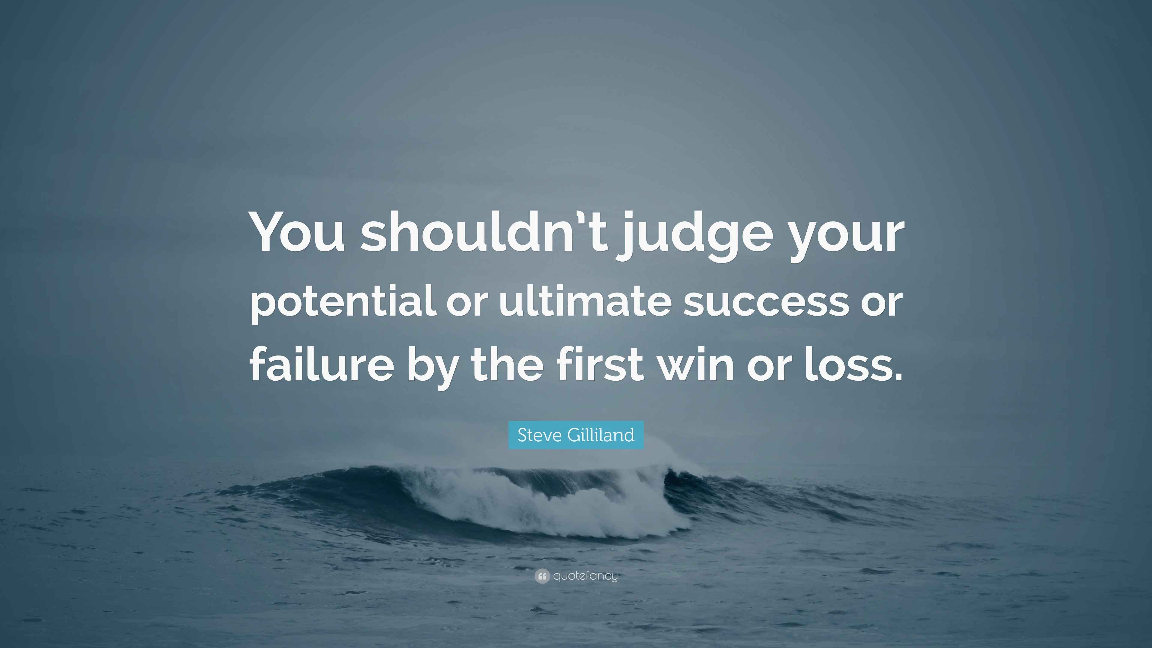Steve Gilliland Quote: “You shouldn’t judge your potential or ultimate ...