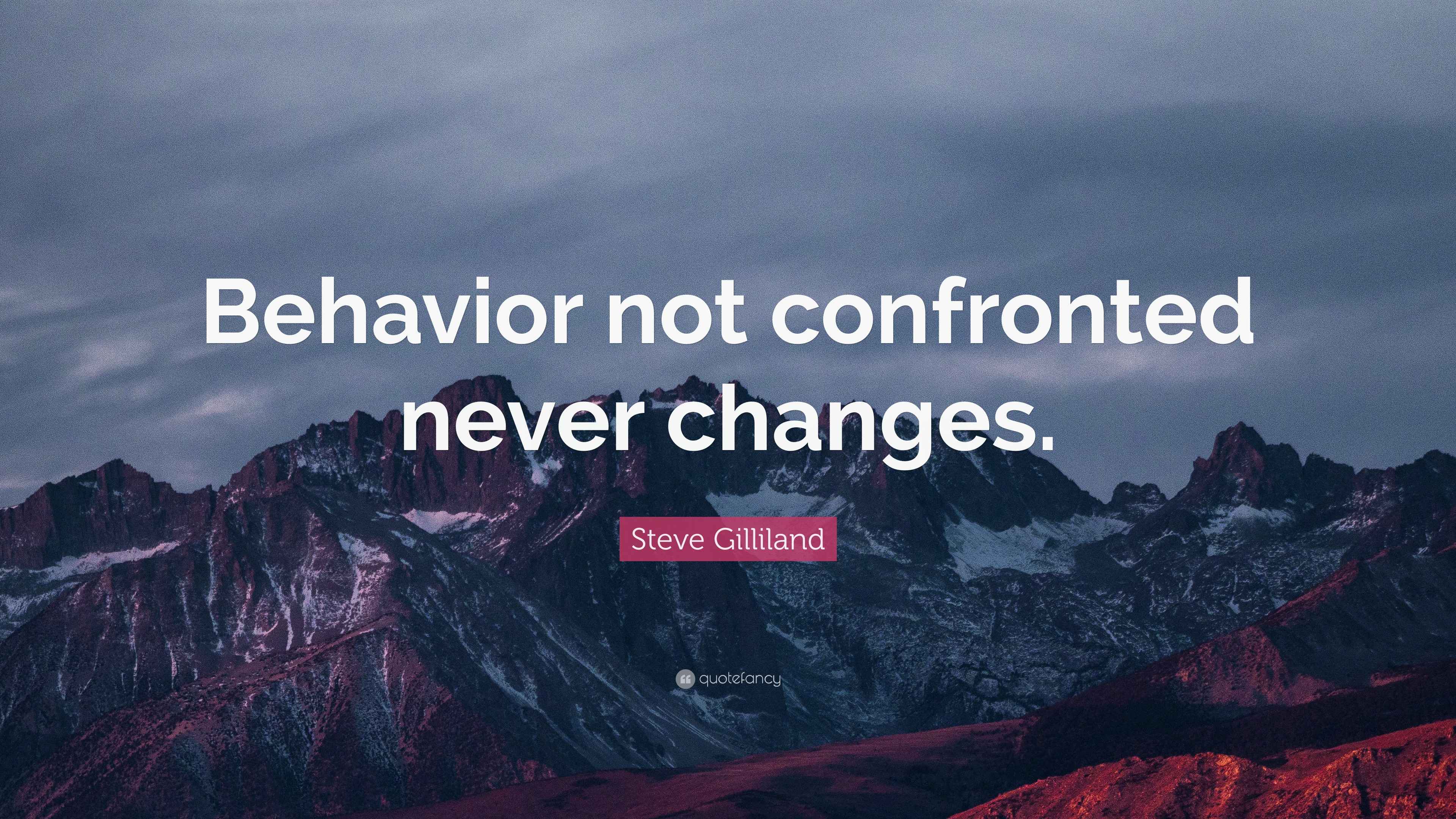 Steve Gilliland Quote: “Behavior not confronted never changes.”