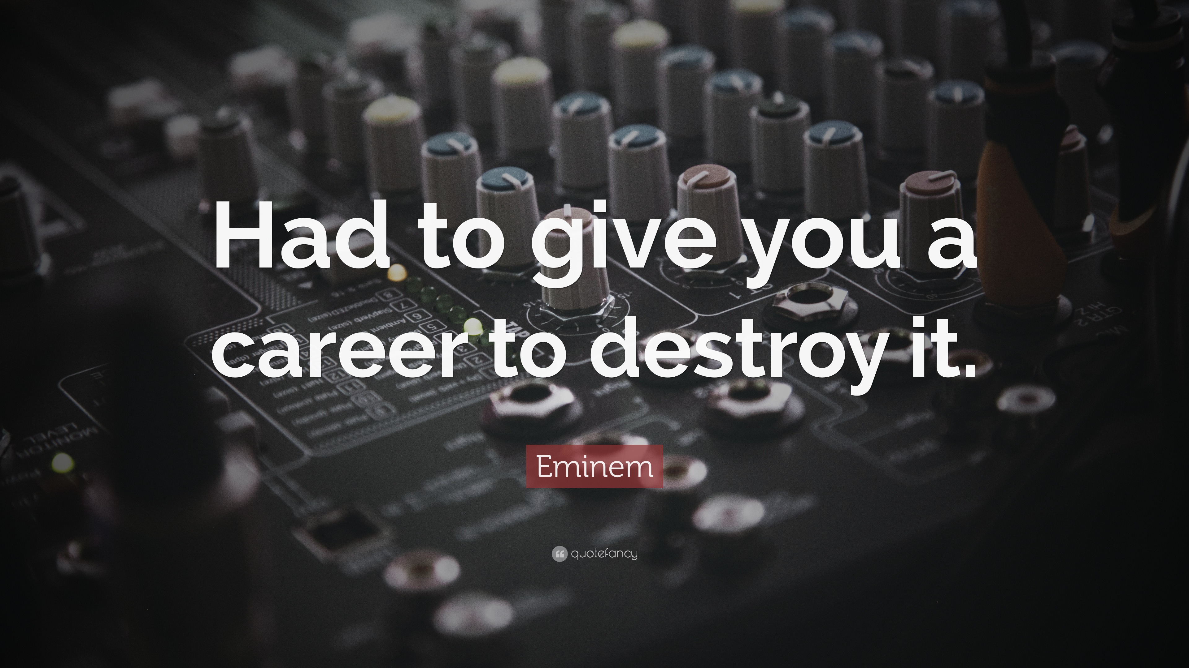 Eminem Quote: “Had to give you a career to destroy it.”