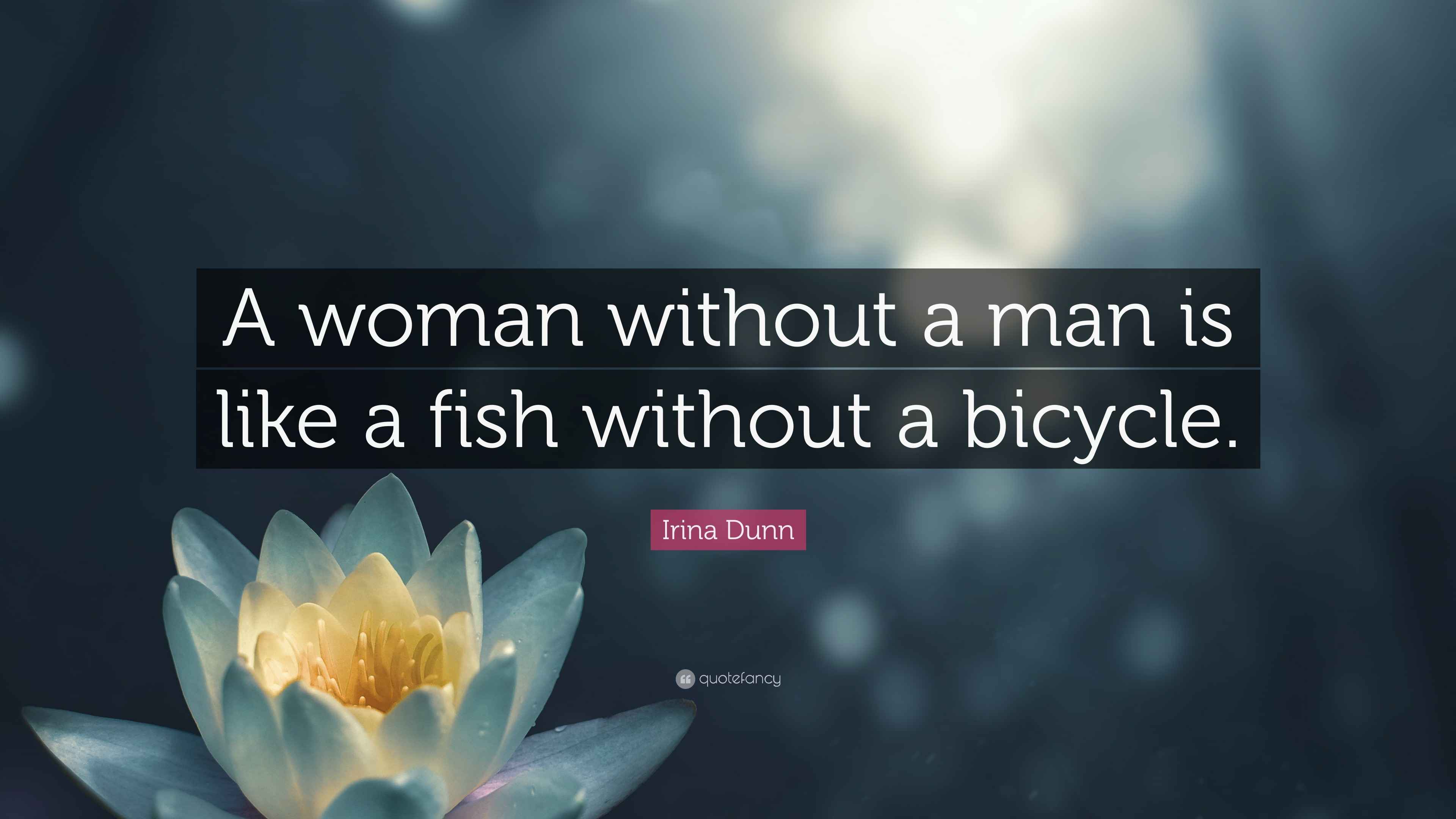 Irina Dunn Quote: “A woman without a man is like a fish without a bicycle.”