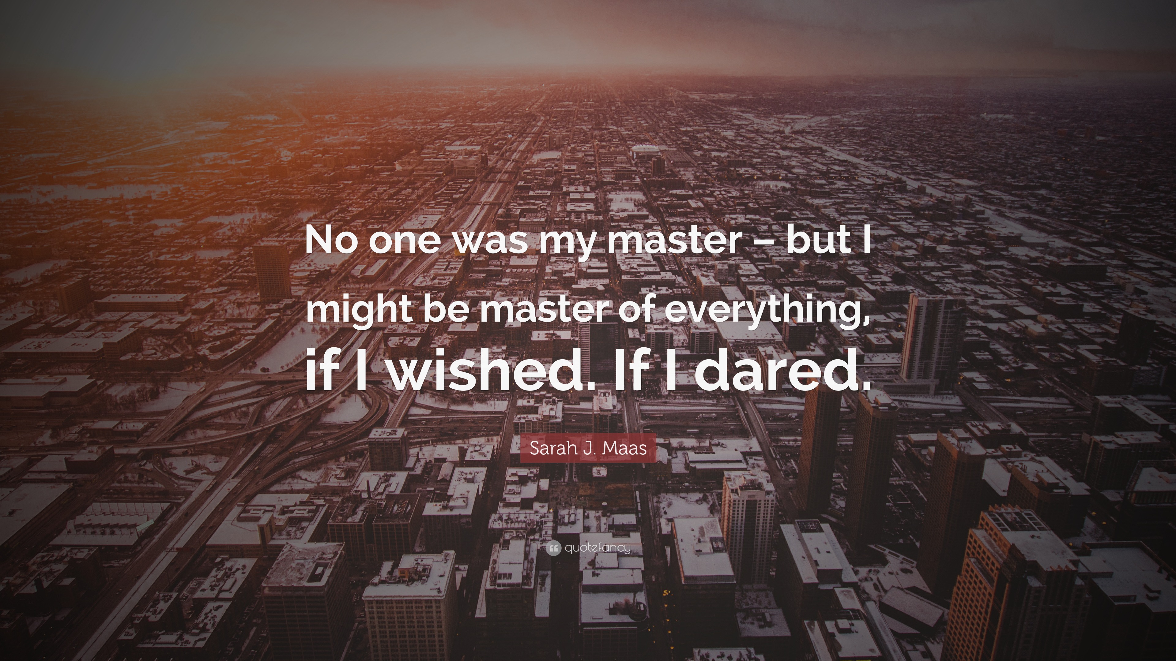 Sarah J. Maas Quote: “No one was my master – but I might be master of ...