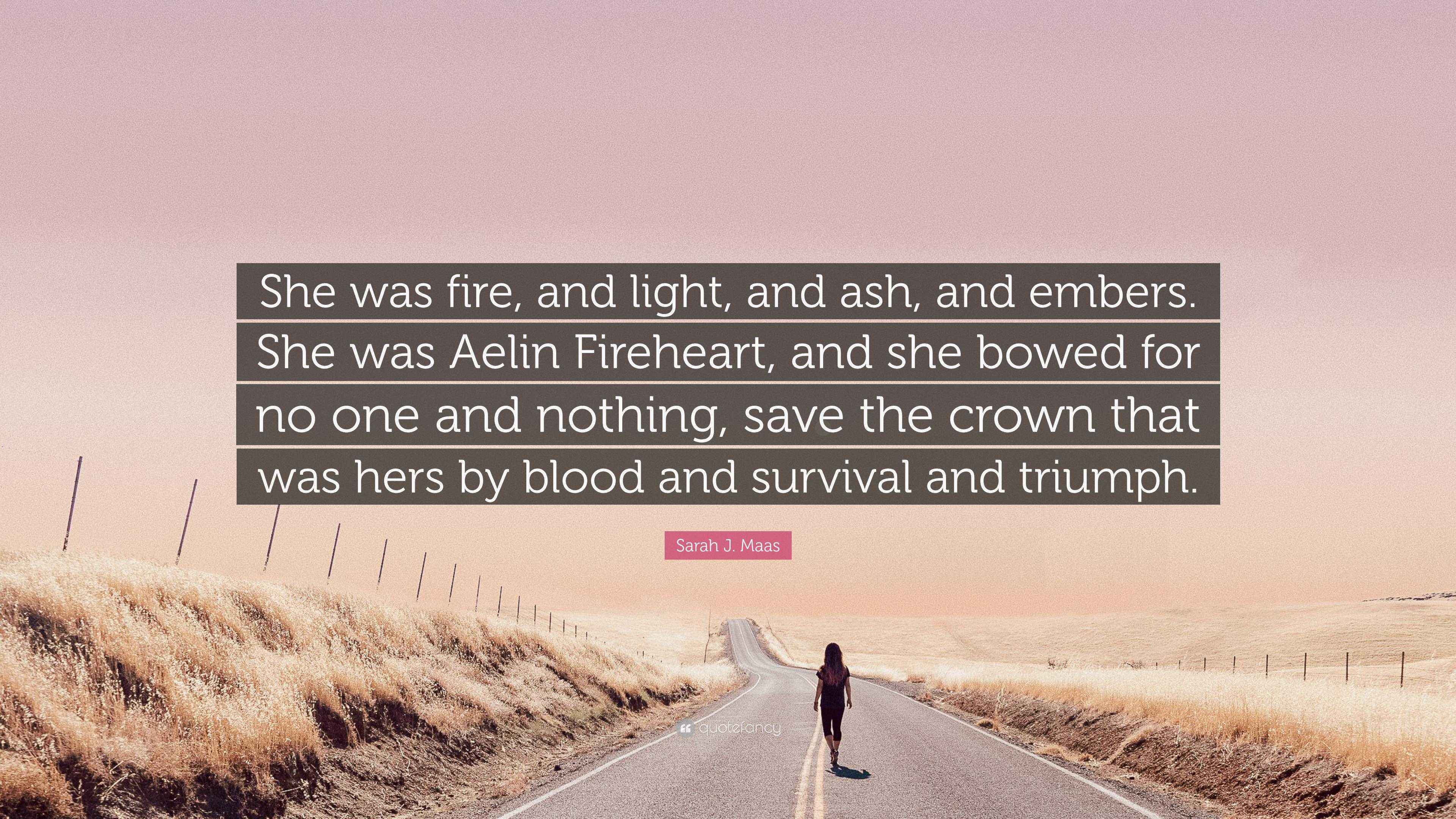 Sarah J. Maas Quote: “She was fire, and light, and ash, and embers. She ...