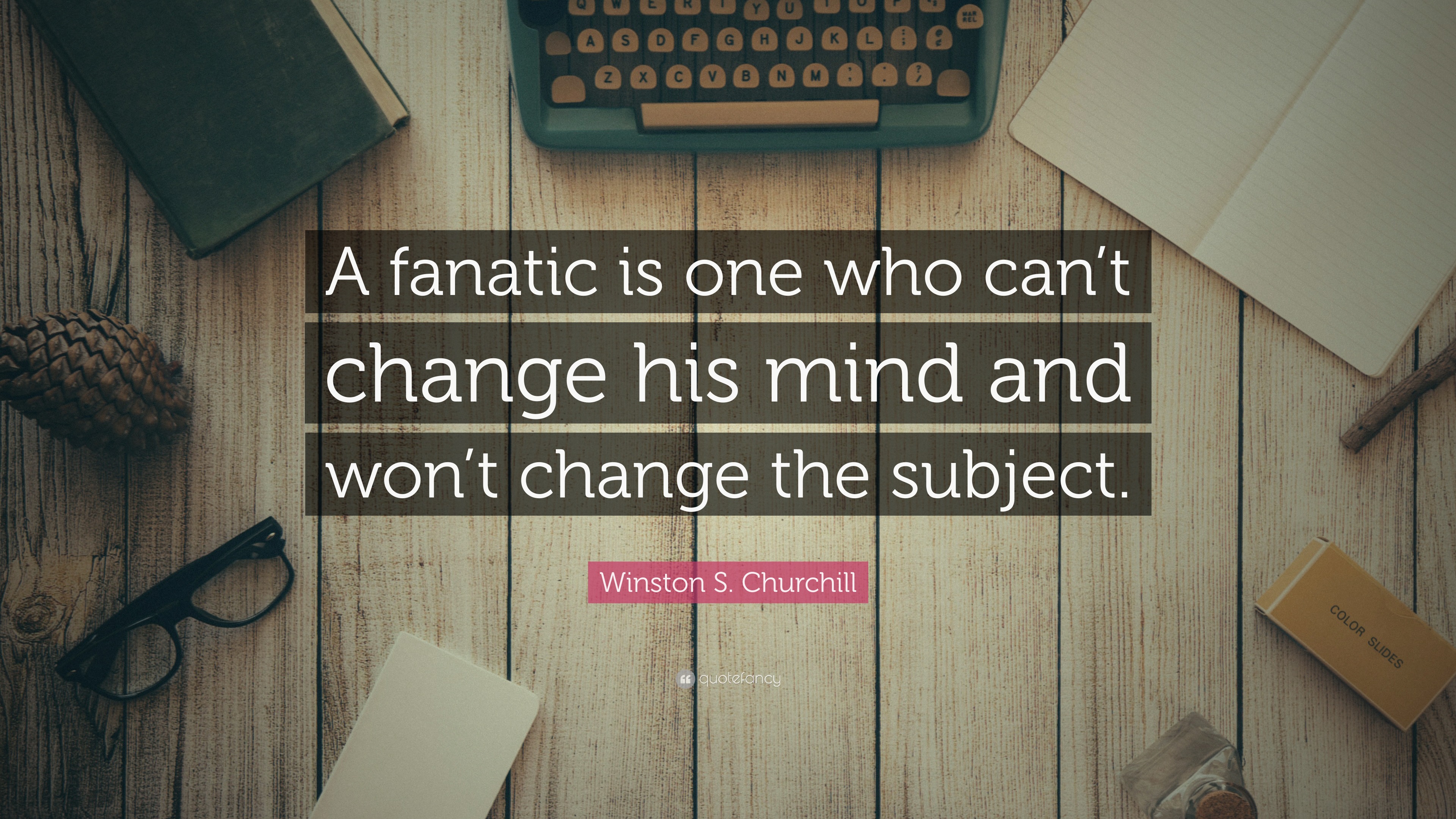 Winston S. Churchill Quote: “A fanatic is one who can’t change his mind ...