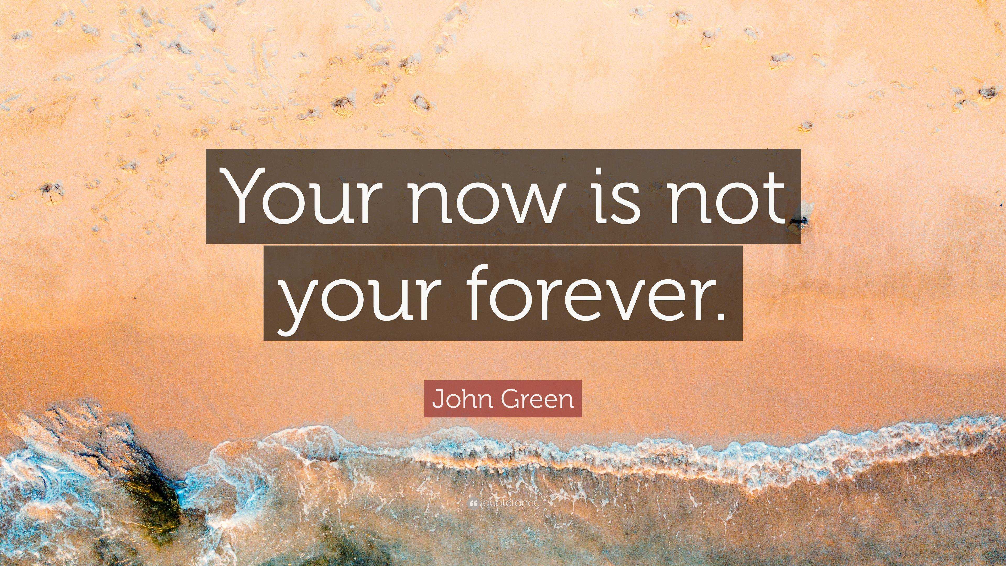 John Green Quote: “Your now is not your forever.”