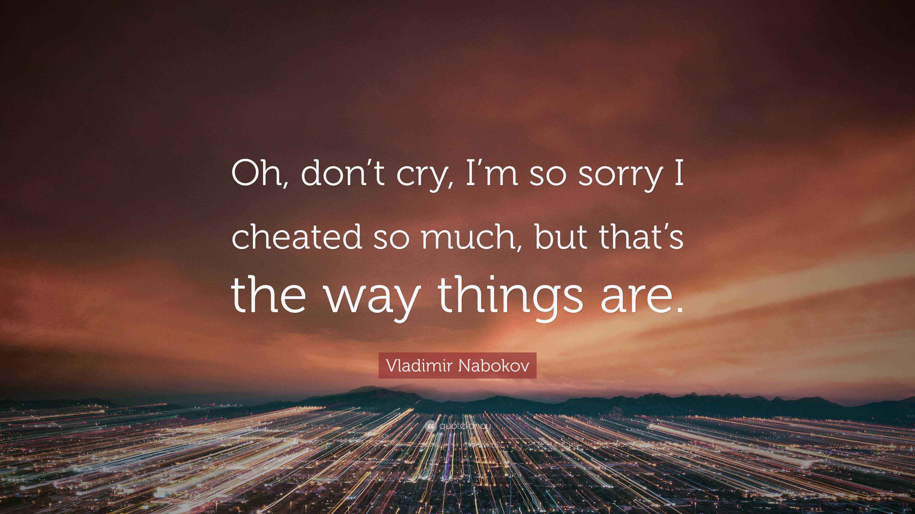 Vladimir Nabokov Quote: “Oh, don’t cry, I’m so sorry I cheated so much ...