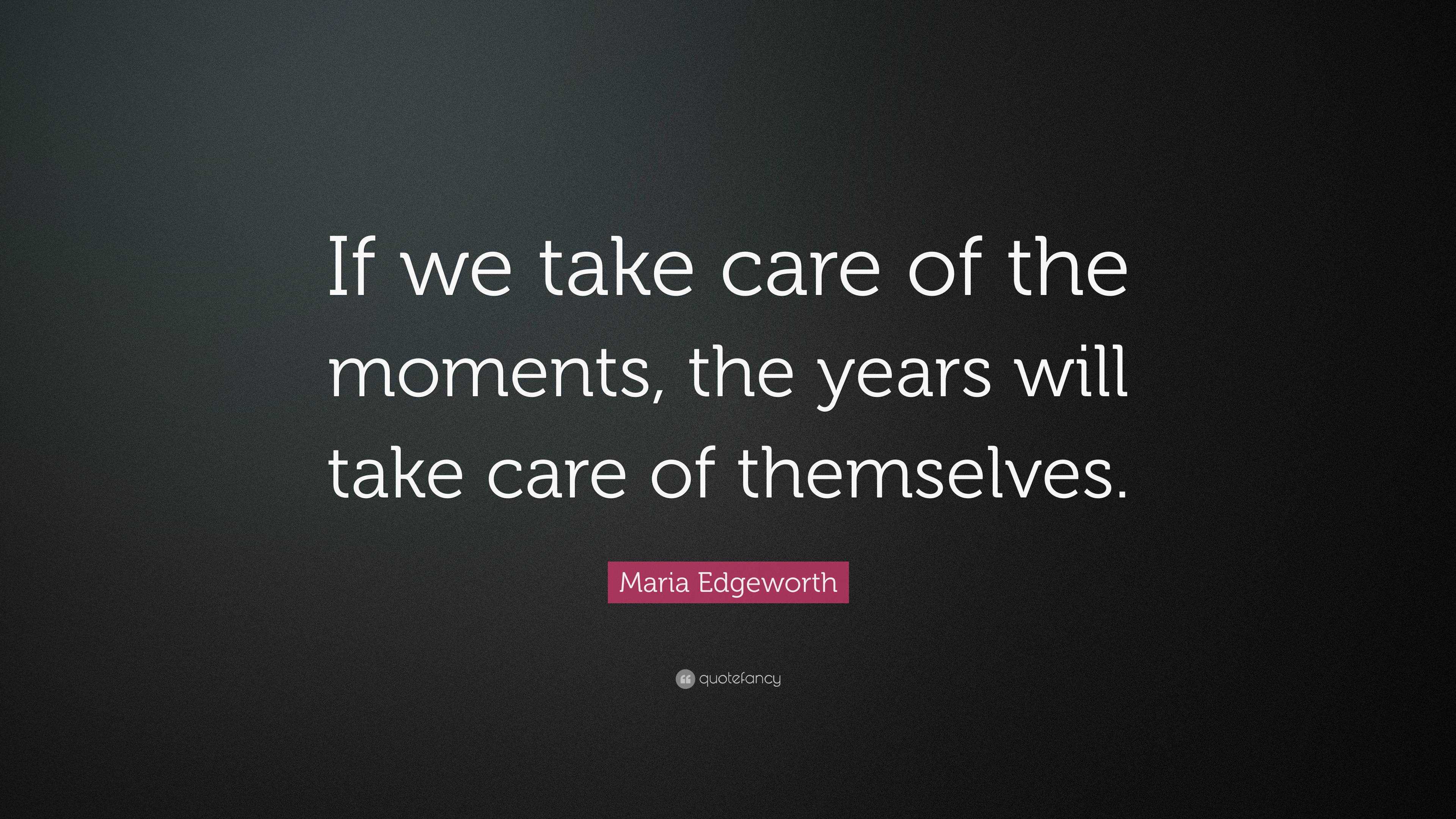 Maria Edgeworth Quote: “If we take care of the moments, the years will ...