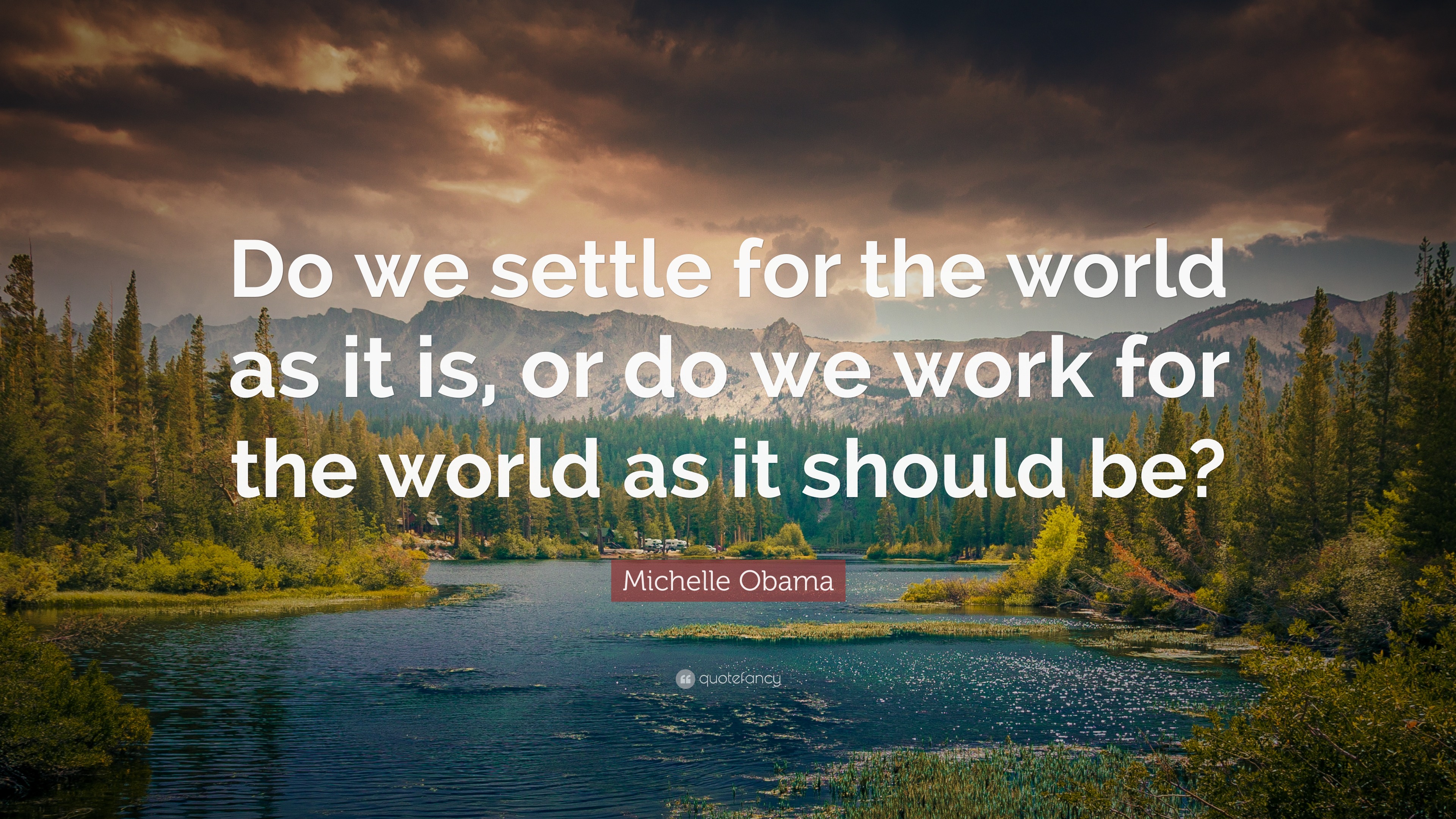 Michelle Obama Quote: “Do we settle for the world as it is, or do we ...