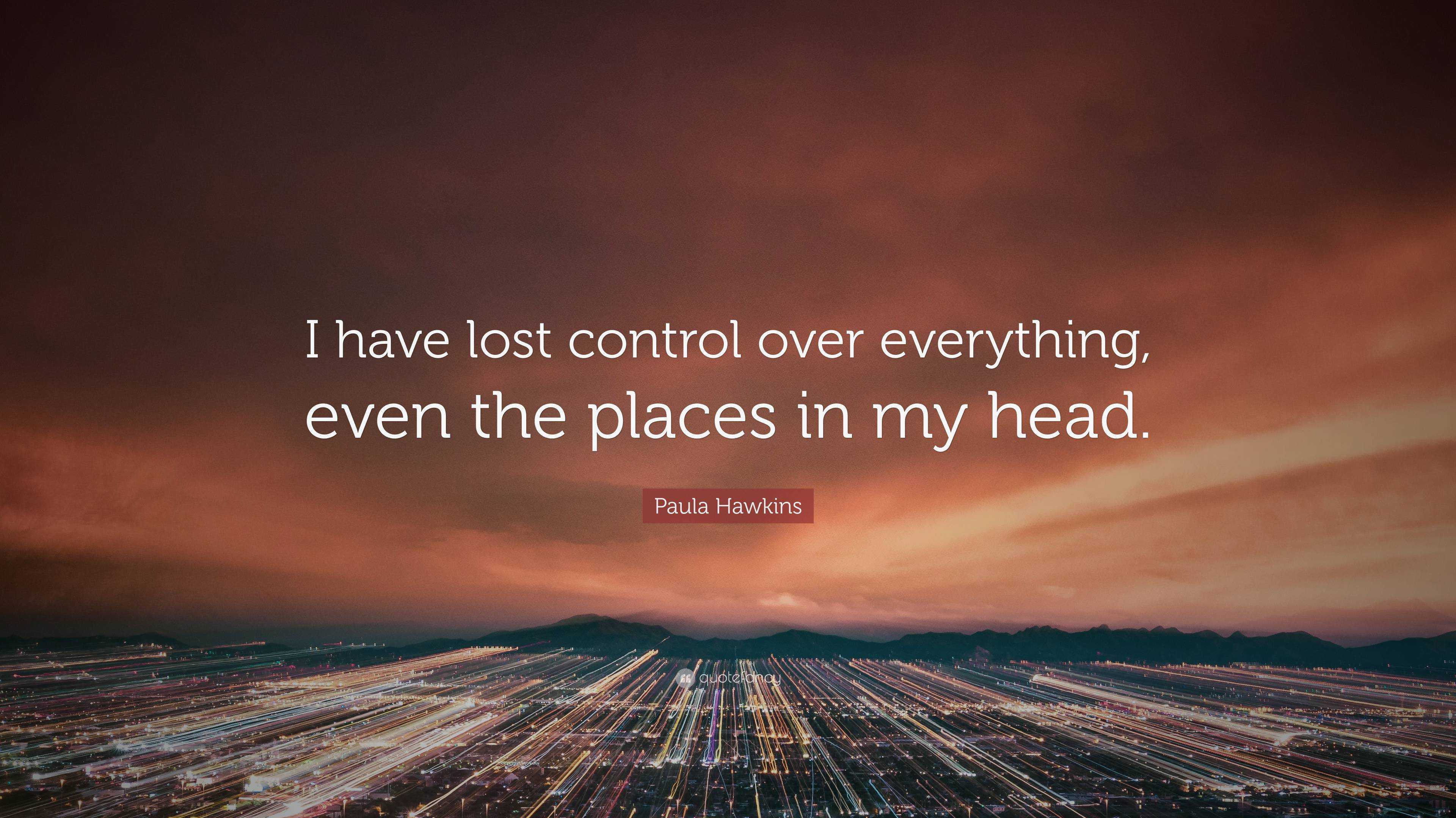 Paula Hawkins Quote: “I have lost control over everything, even the ...