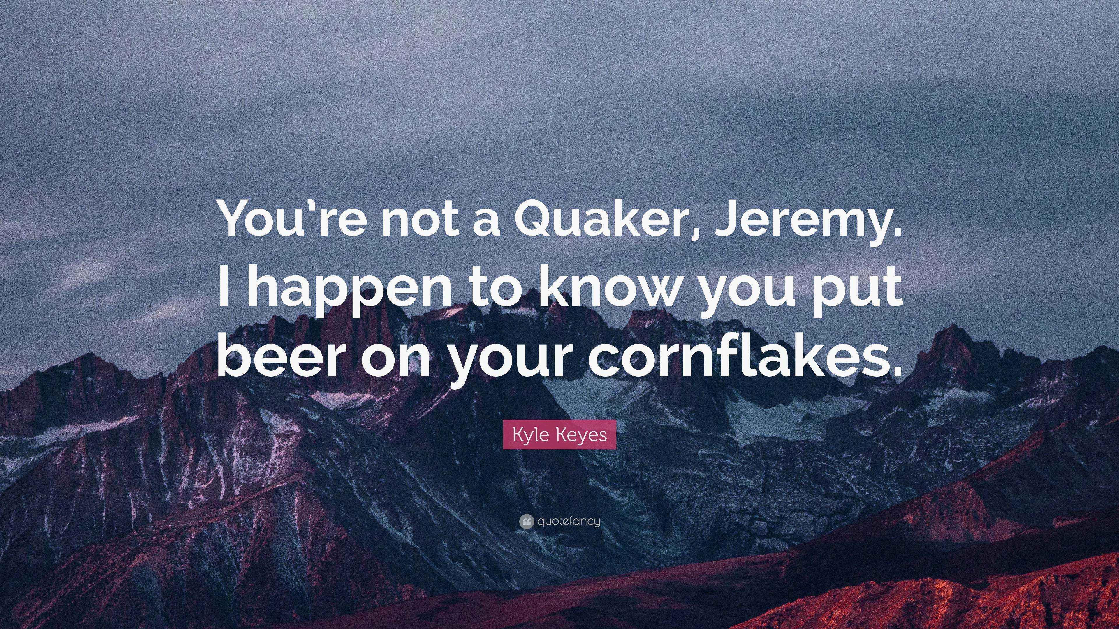 Kyle Keyes Quote: “You’re not a Quaker, Jeremy. I happen to know you ...