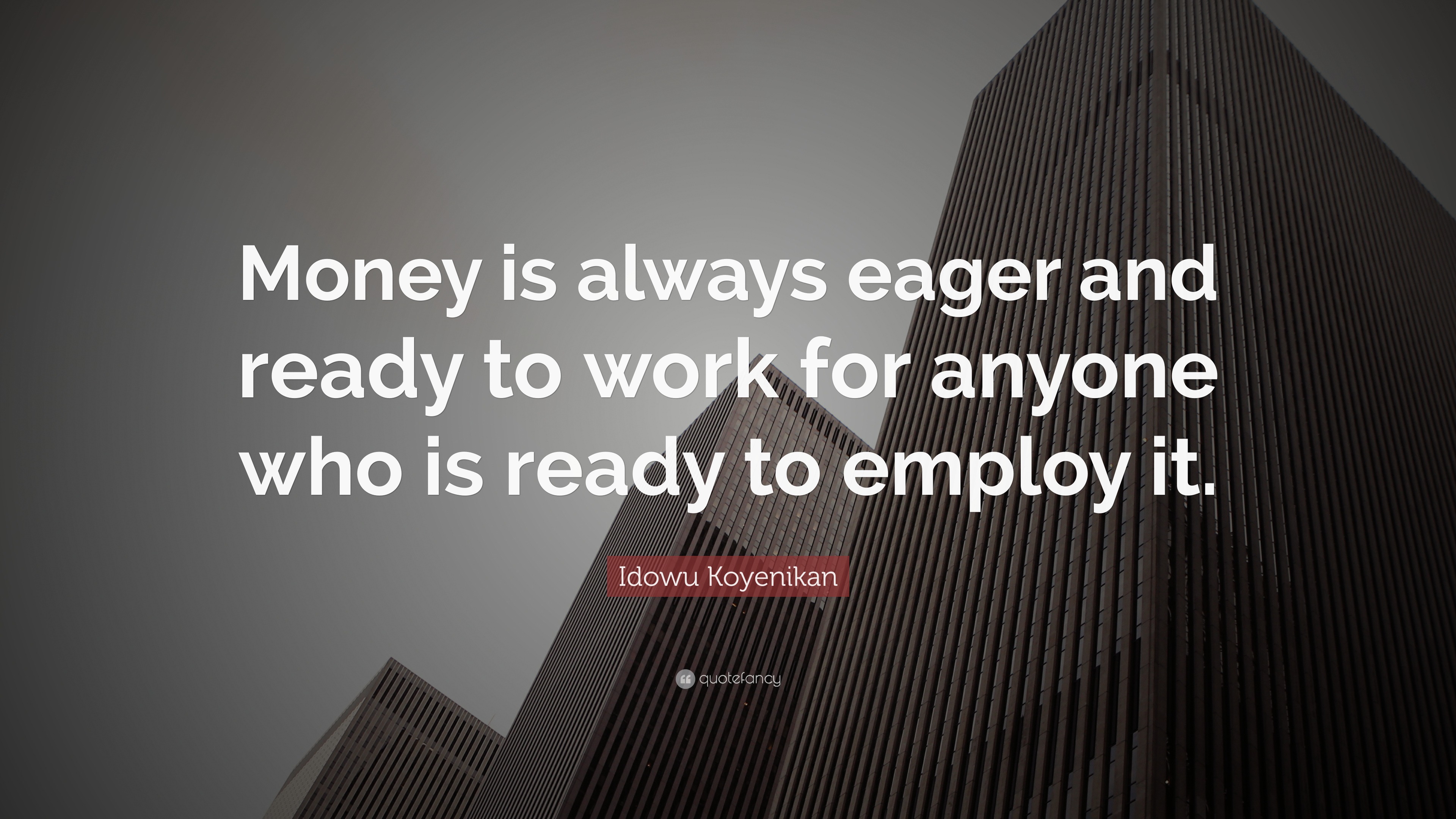 Idowu Koyenikan Quote: “Money is always eager and ready to work for ...