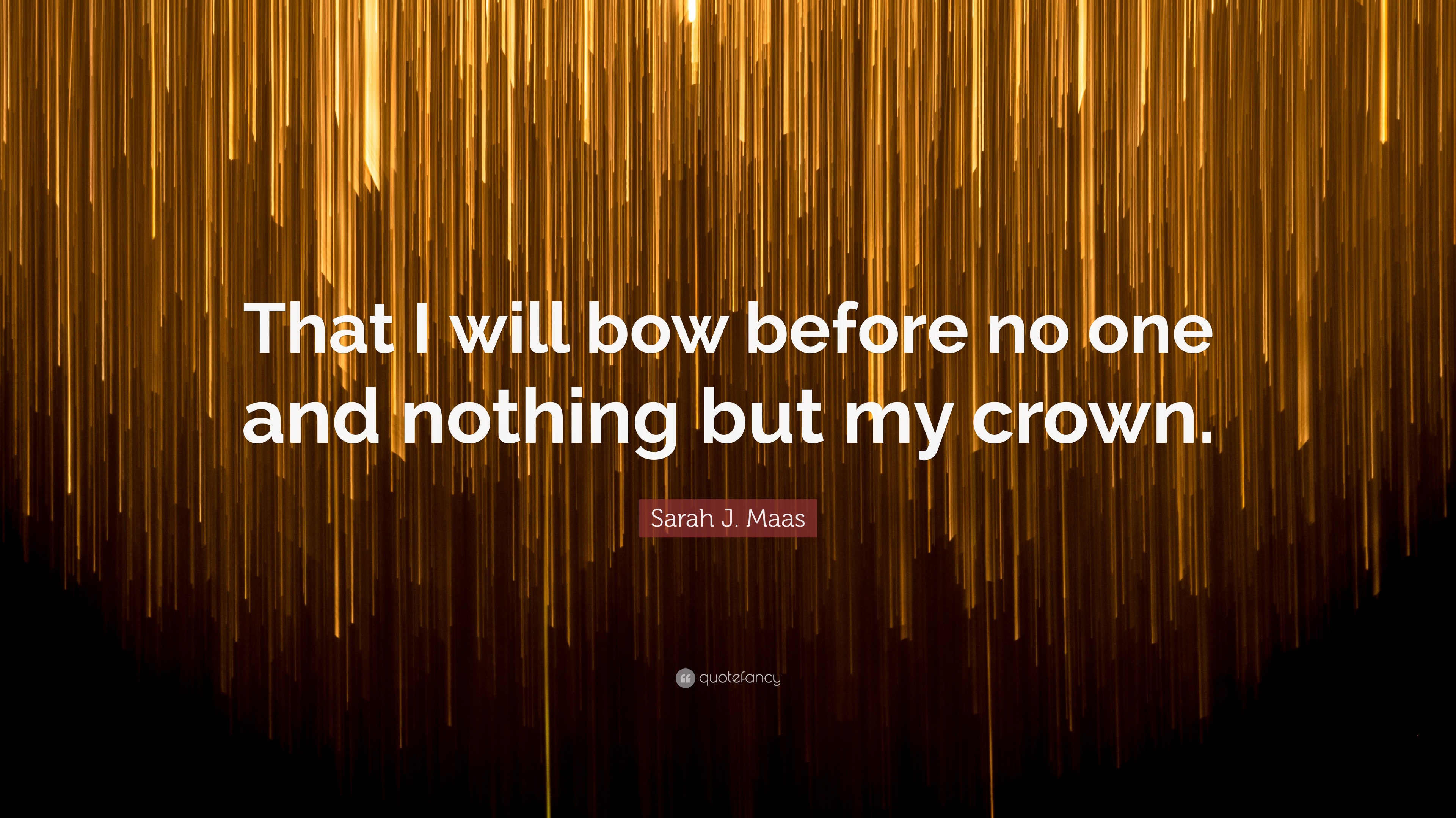 Sarah J. Maas Quote: “That I will bow before no one and nothing but my ...