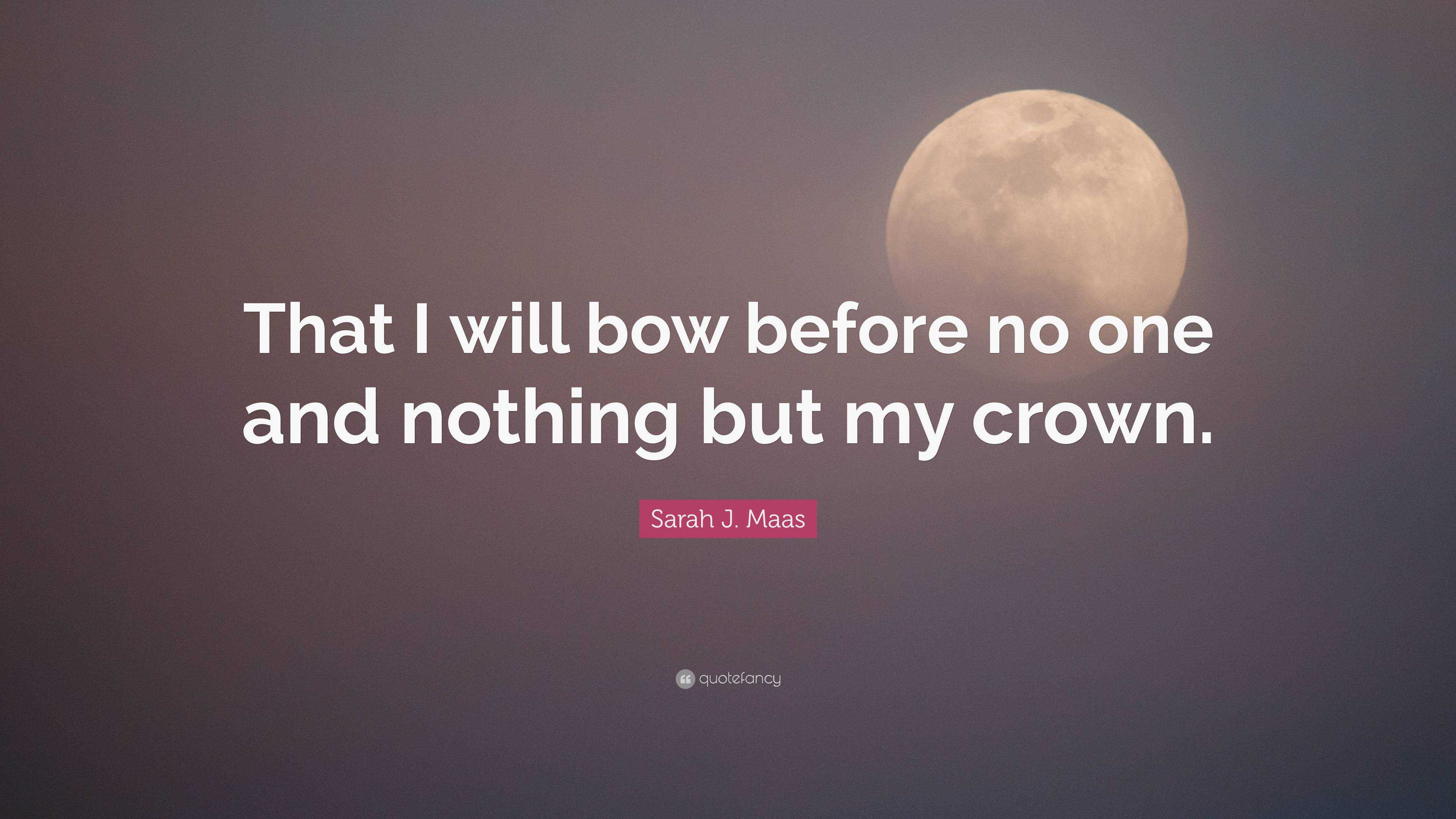 Sarah J. Maas Quote: “That I will bow before no one and nothing but my ...