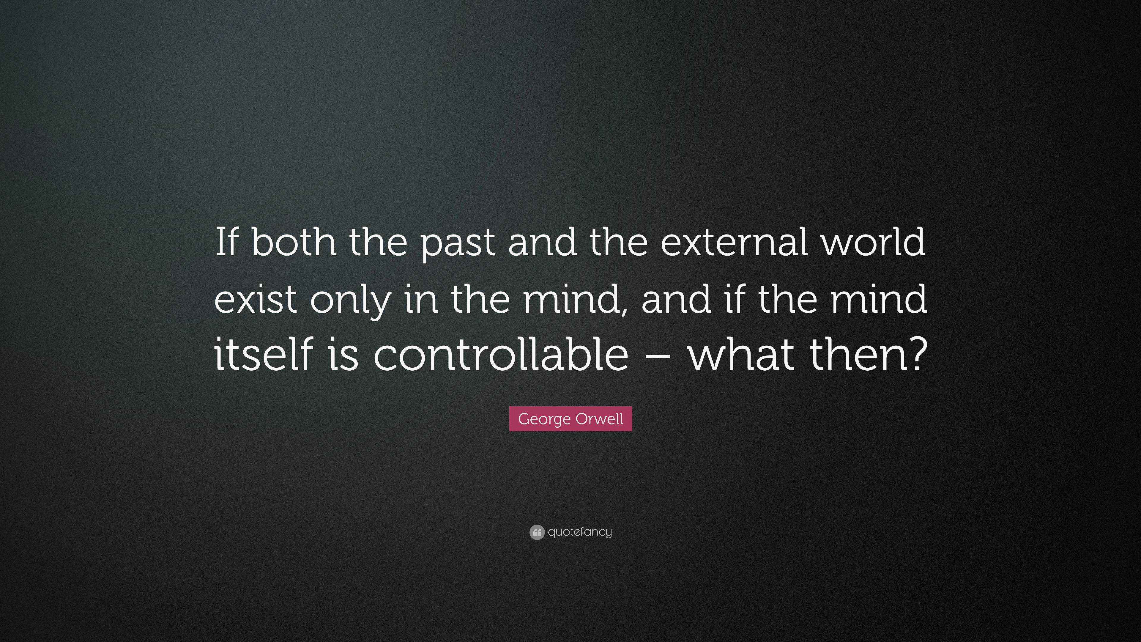 George Orwell Quote: “If both the past and the external world exist ...
