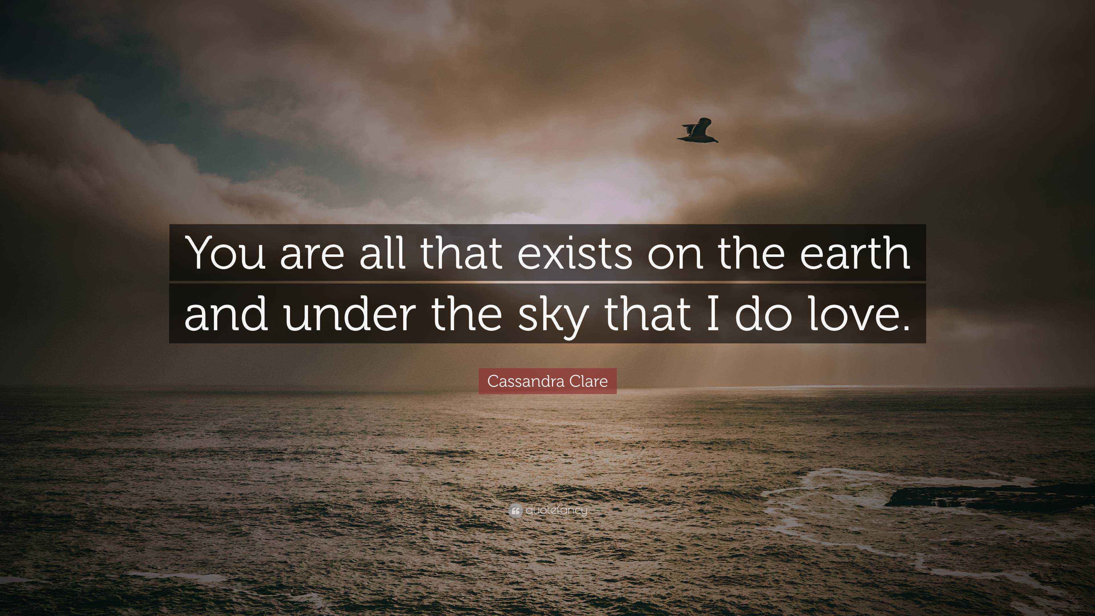 Cassandra Clare Quote: “You are all that exists on the earth and under ...