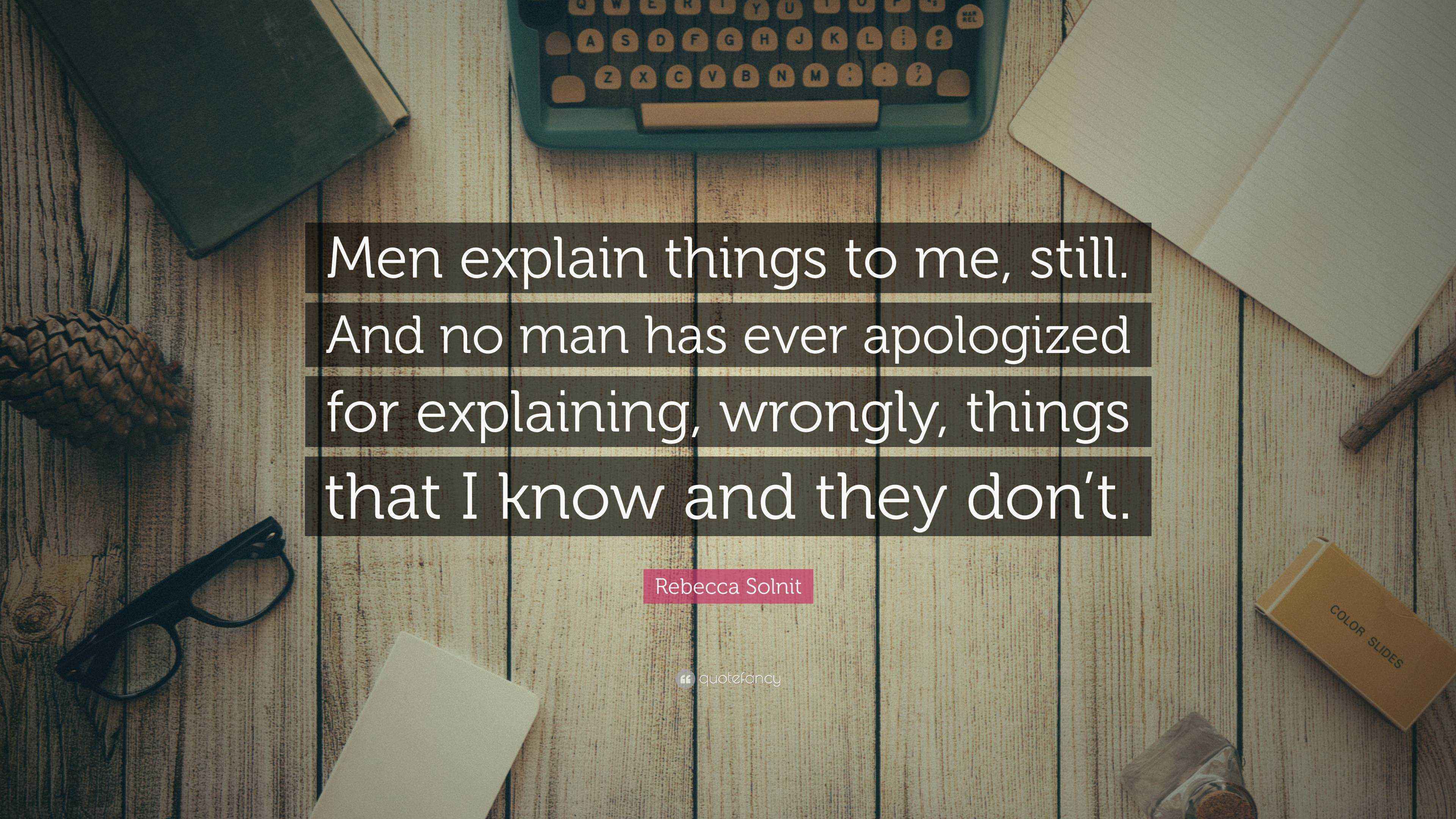 Rebecca Solnit Quote: “Men explain things to me, still. And no man has ...