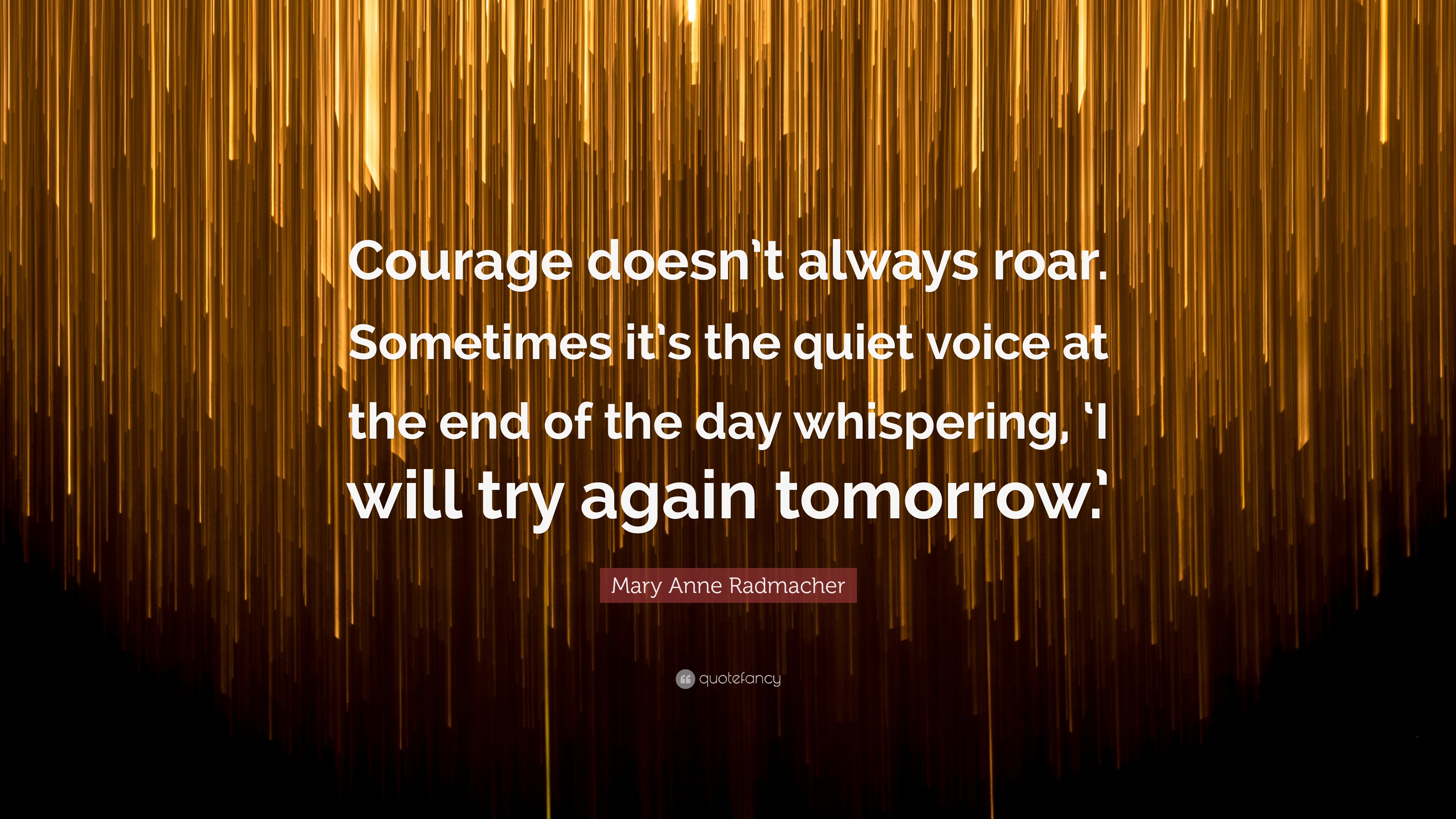 Mary Anne Radmacher Quote: “Courage doesn’t always roar. Sometimes it’s ...