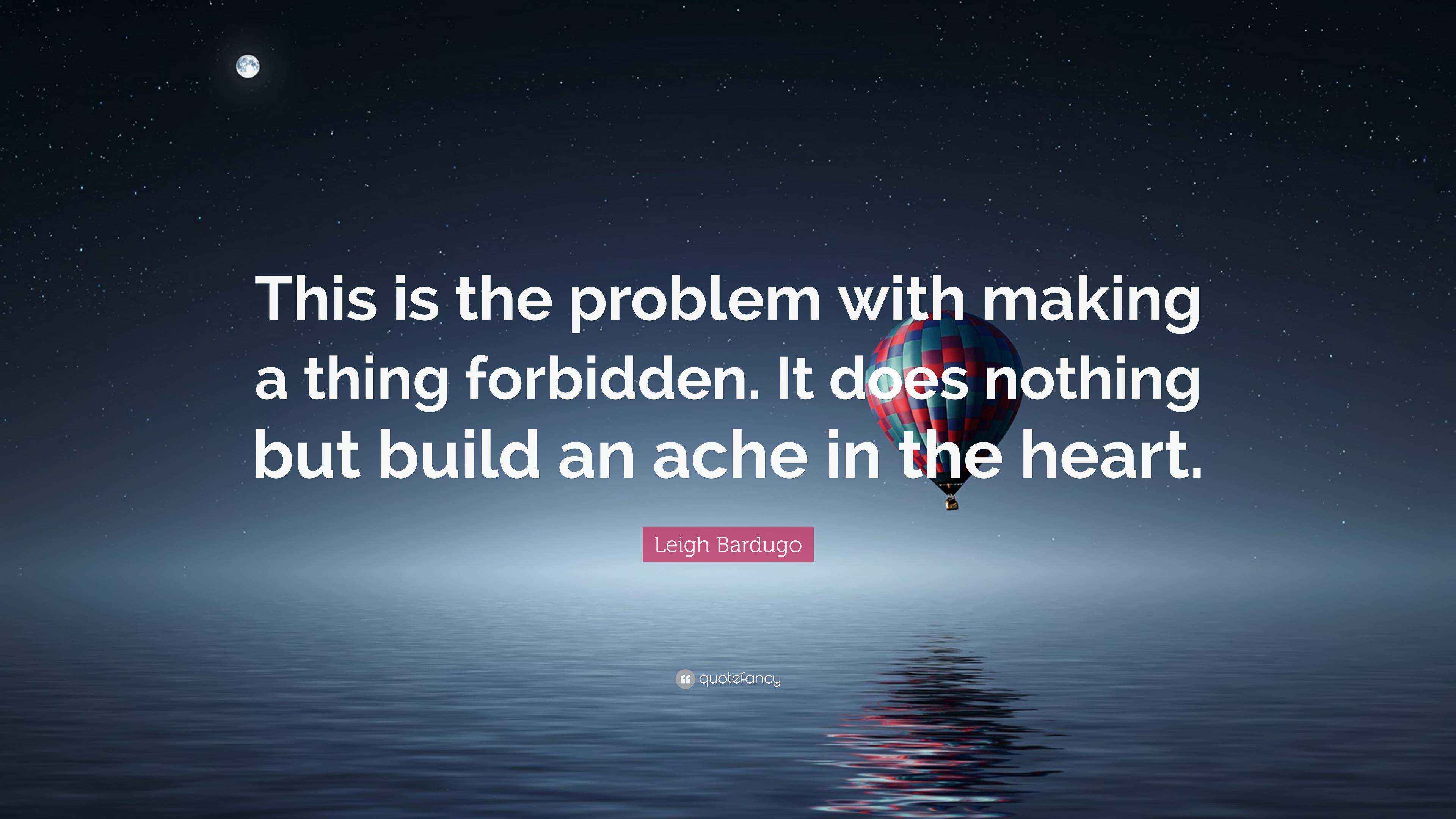 Leigh Bardugo Quote: “This is the problem with making a thing forbidden ...