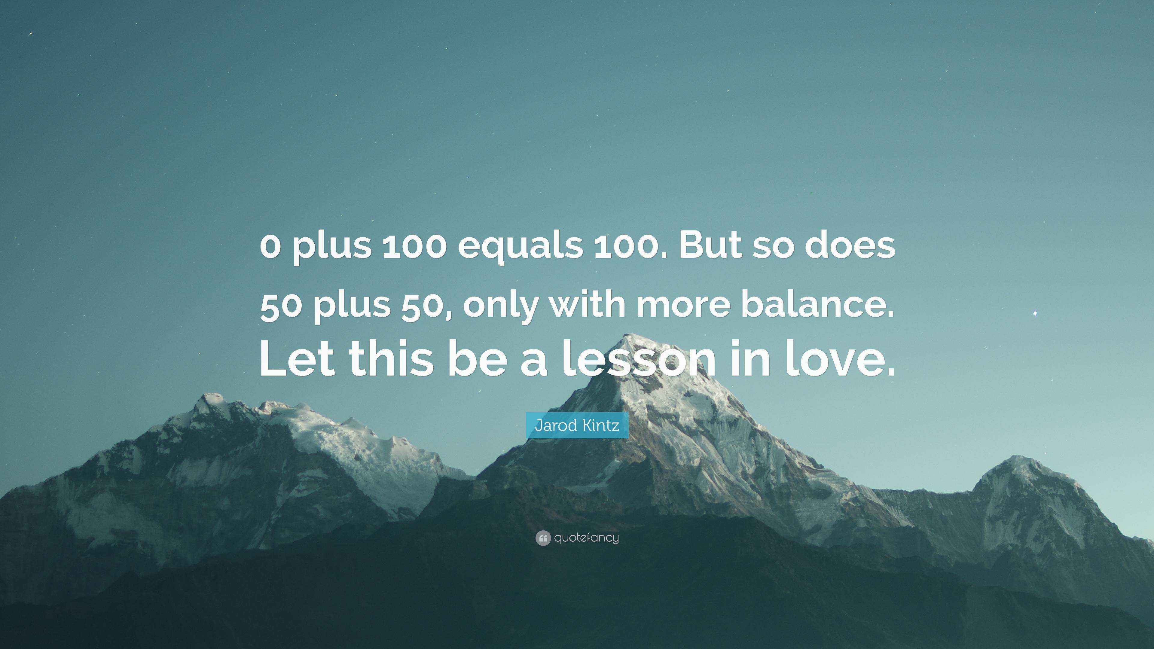 Jarod Kintz Quote: “0 plus 100 equals 100. But so does 50 plus 50, only ...