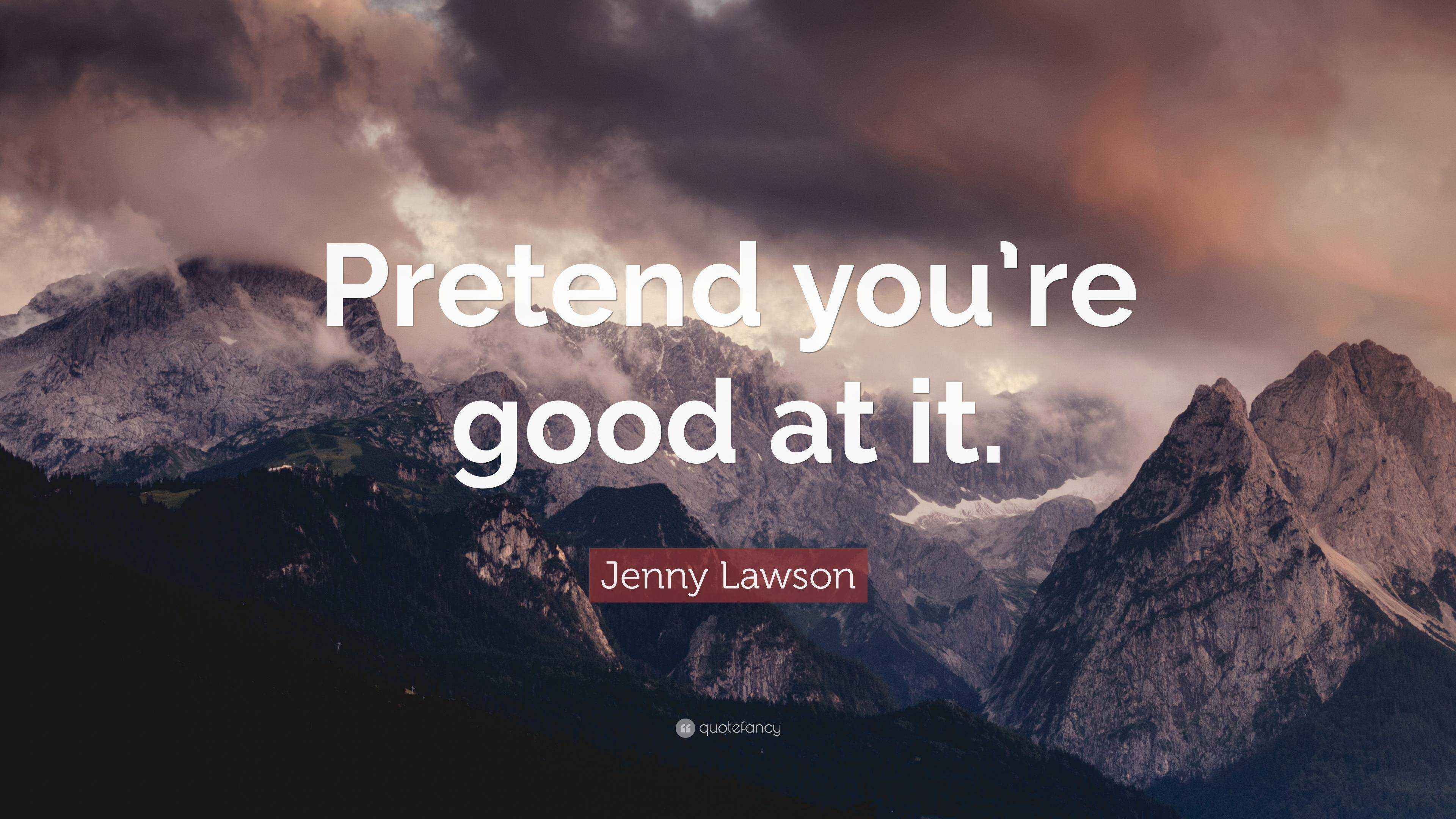 Jenny Lawson Quote: “Pretend you’re good at it.”