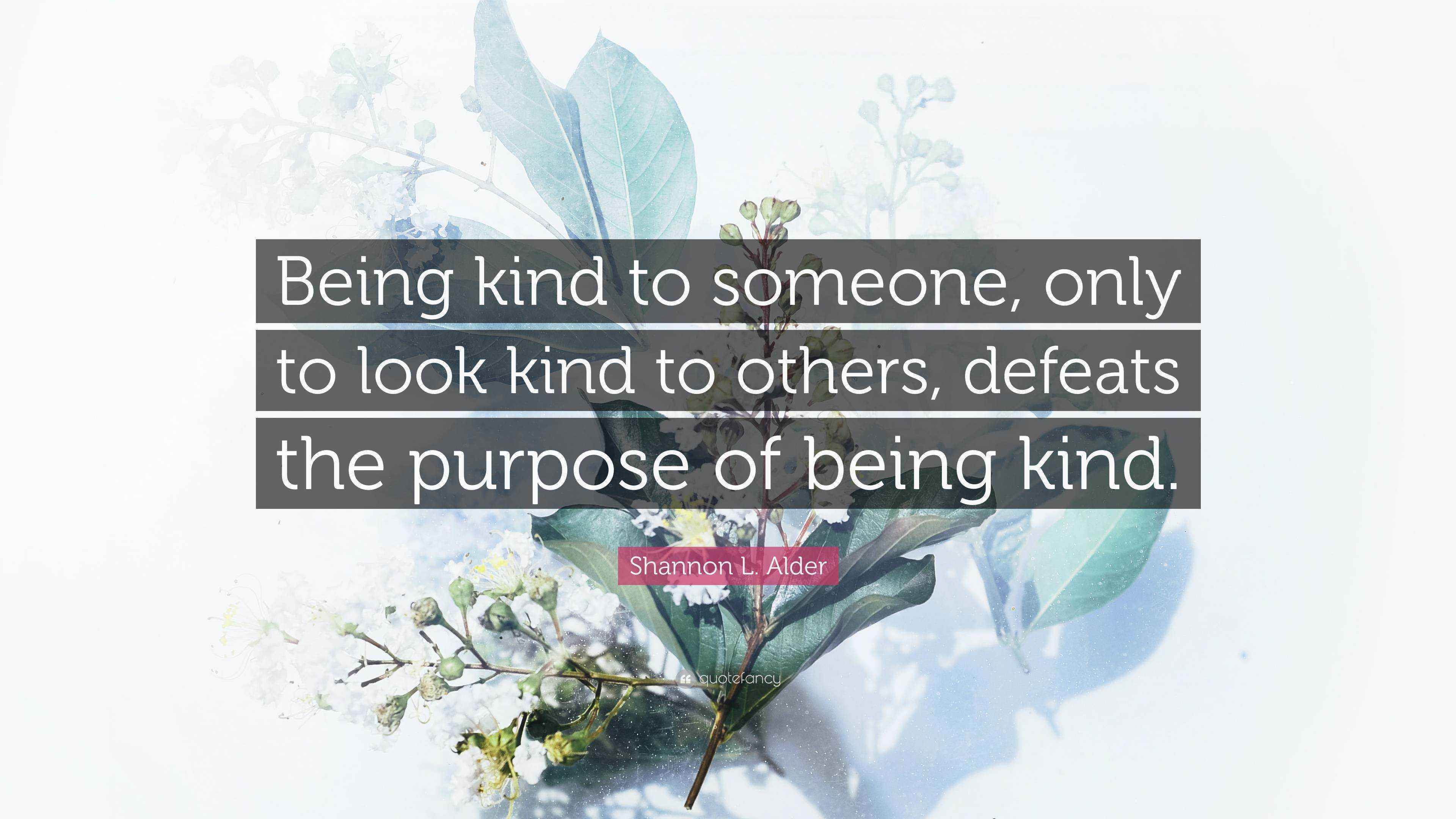 Shannon L. Alder Quote: “Being kind to someone, only to look kind to ...