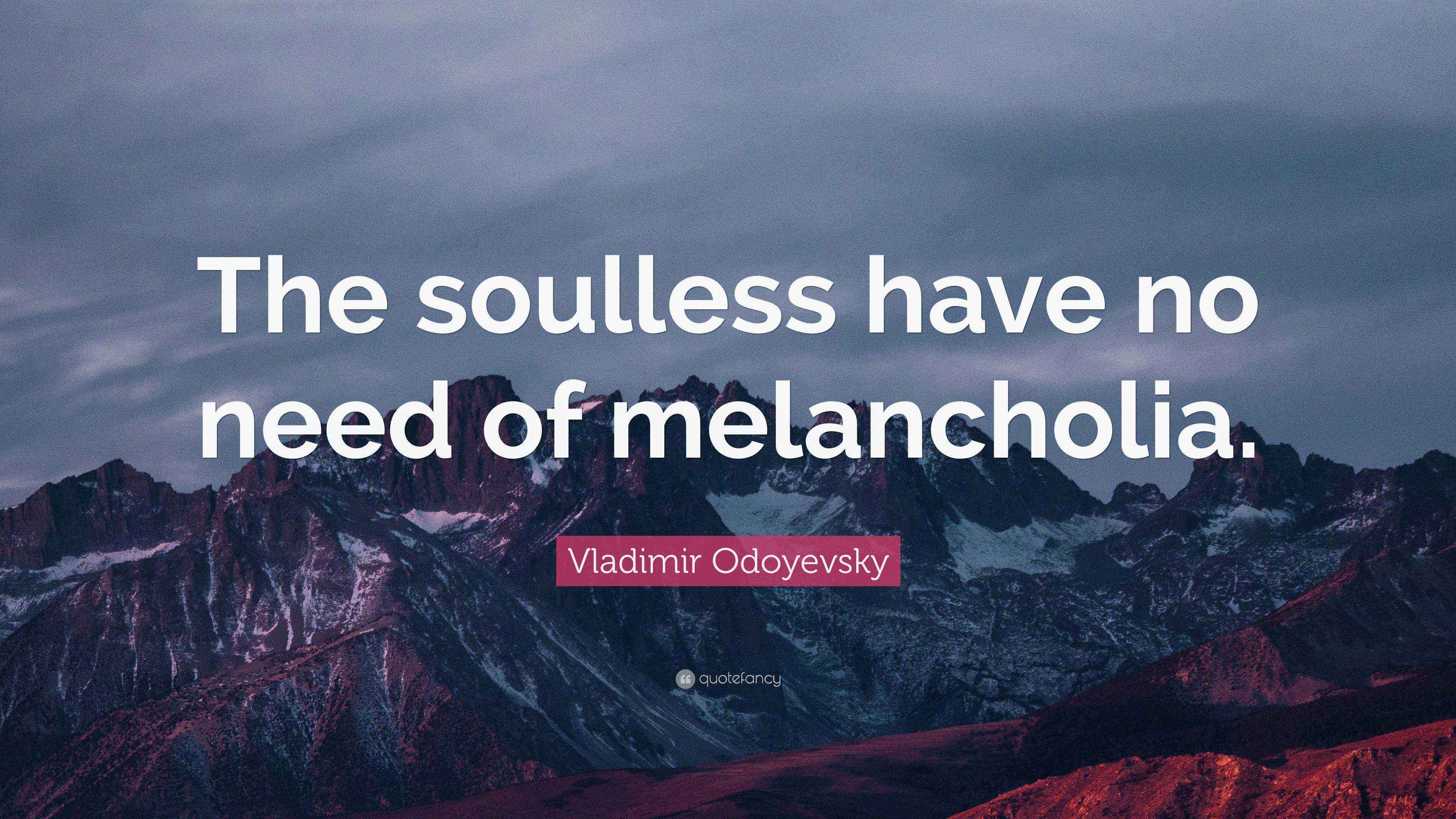 Vladimir Odoyevsky Quote: “The soulless have no need of melancholia.”