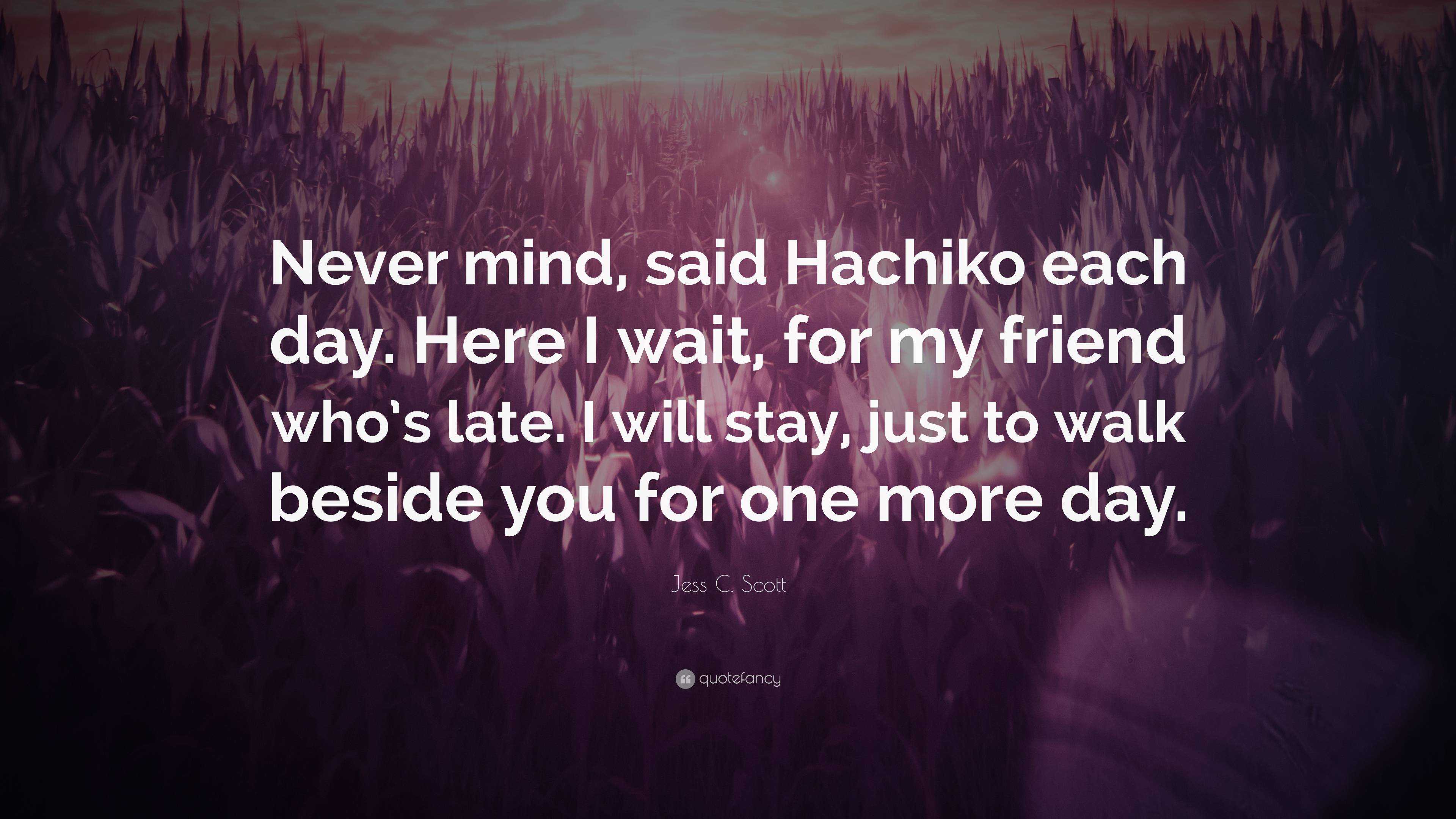 Jess C. Scott Quote: “Never mind, said Hachiko each day. Here I wait ...
