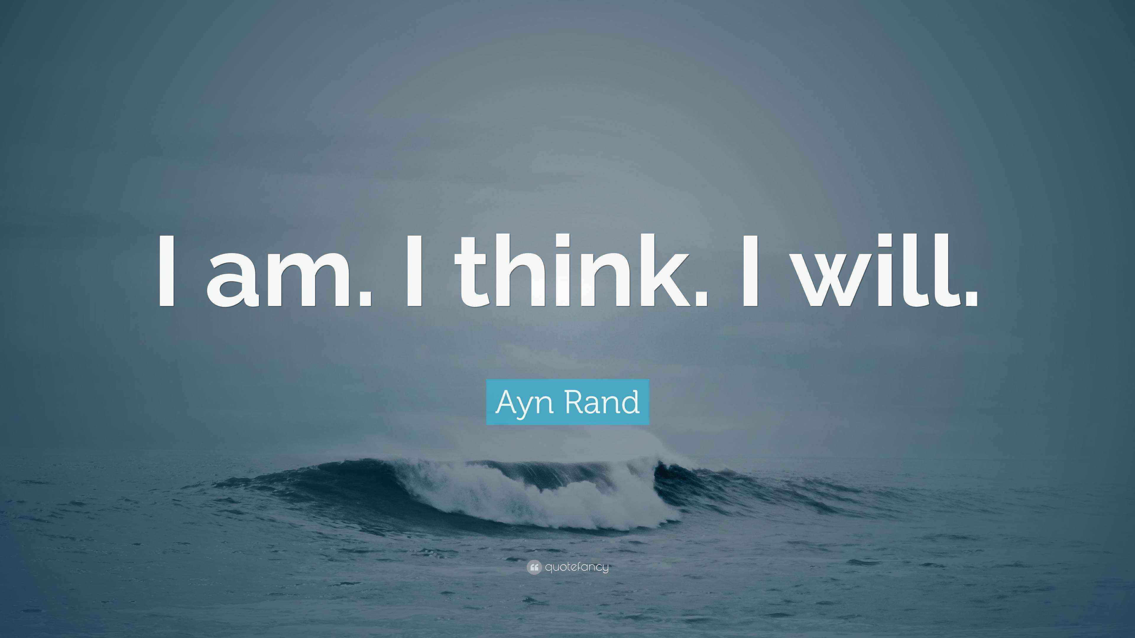 Ayn Rand Quote: “I am. I think. I will.”