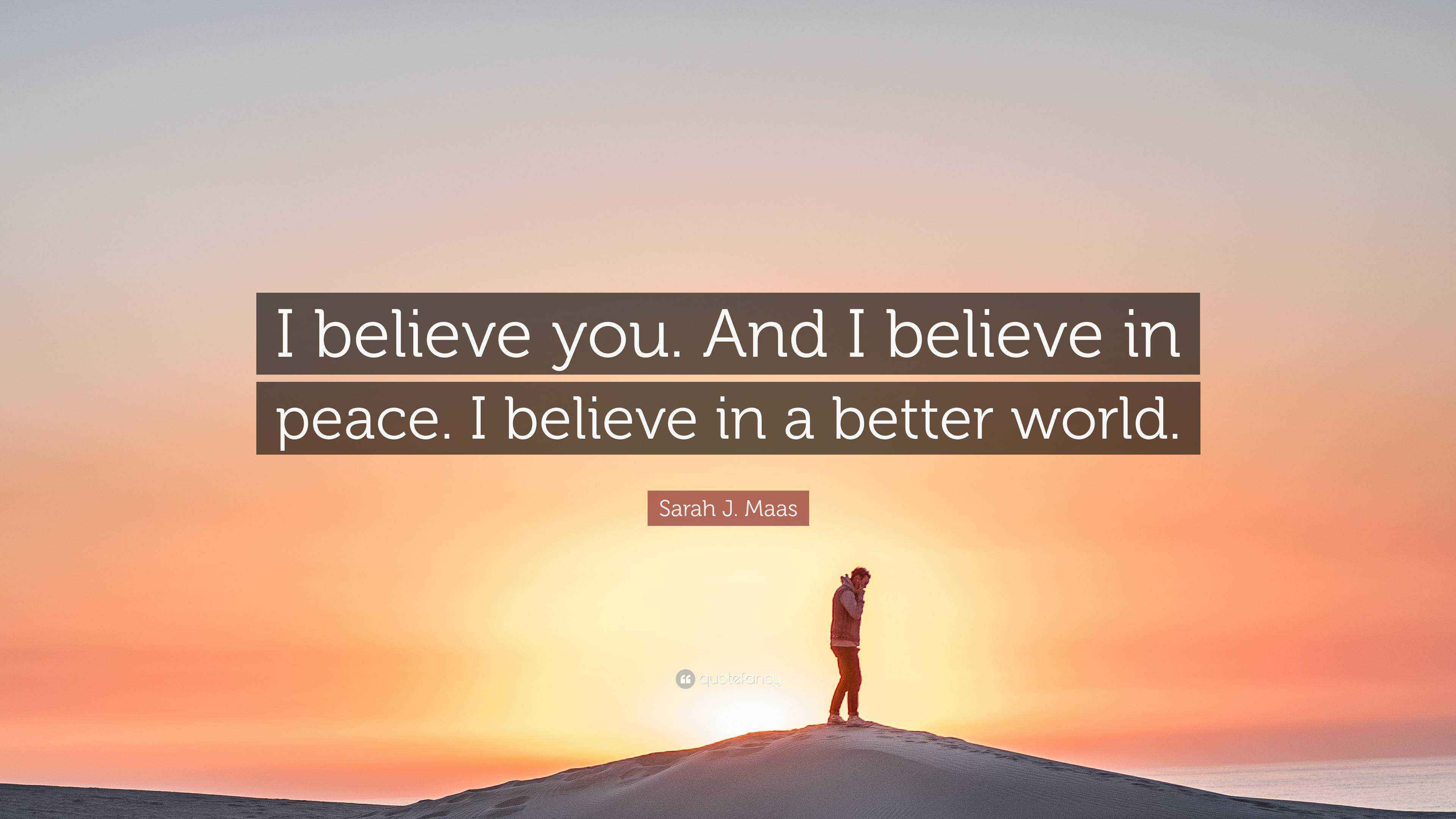 Sarah J. Maas Quote: “I believe you. And I believe in peace. I believe ...