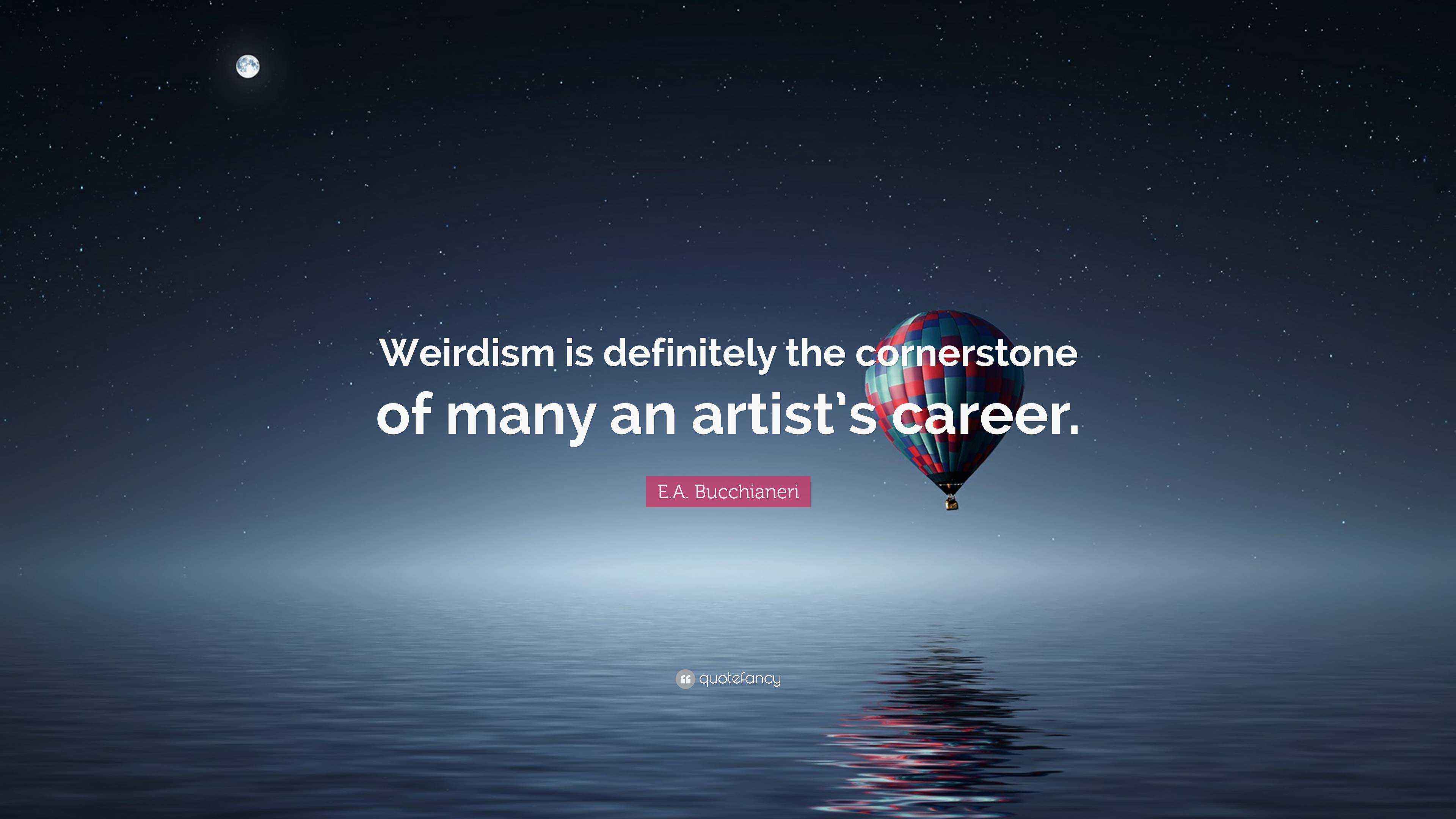E.A. Bucchianeri Quote: “Weirdism is definitely the cornerstone of many ...