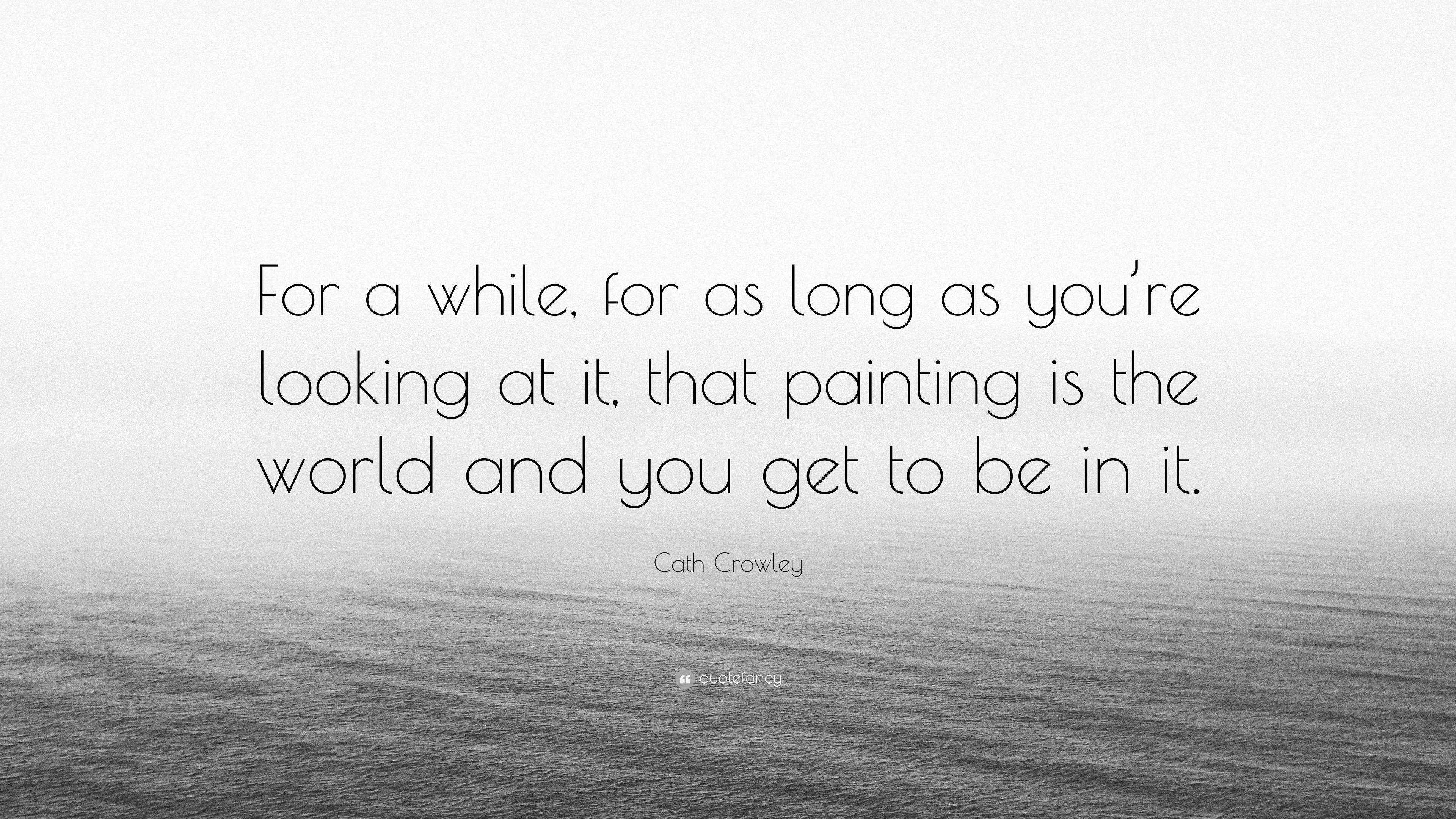 Cath Crowley Quote: “For a while, for as long as you’re looking at it ...