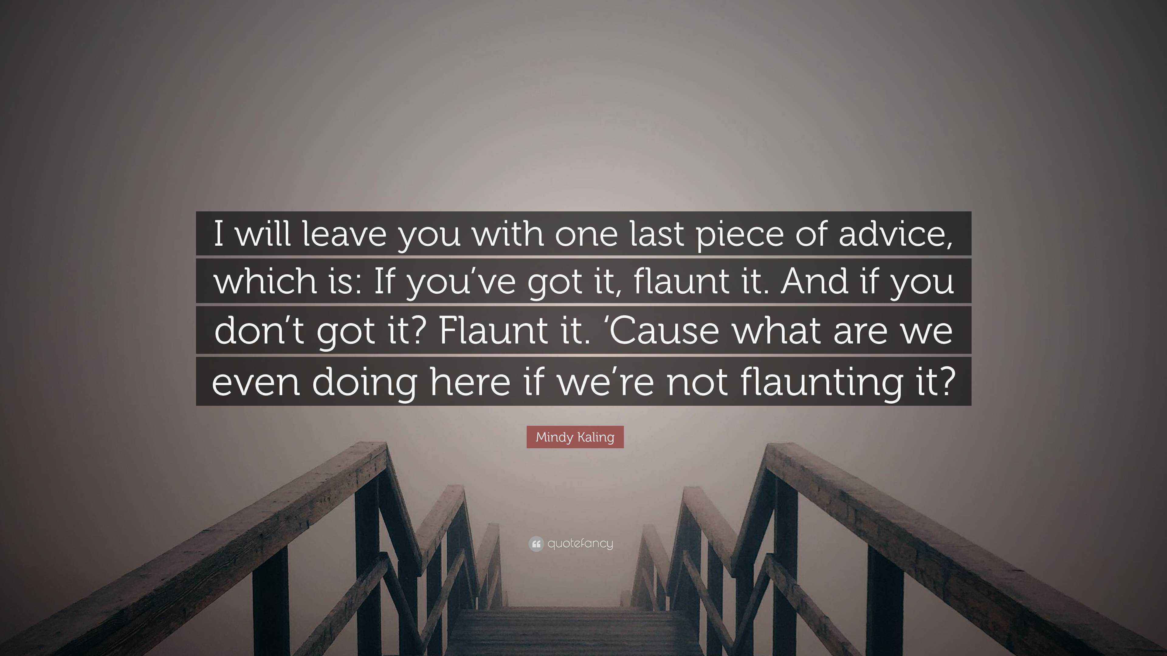 Mindy Kaling Quote: “I will leave you with one last piece of advice, which is: If you’ve got it ...