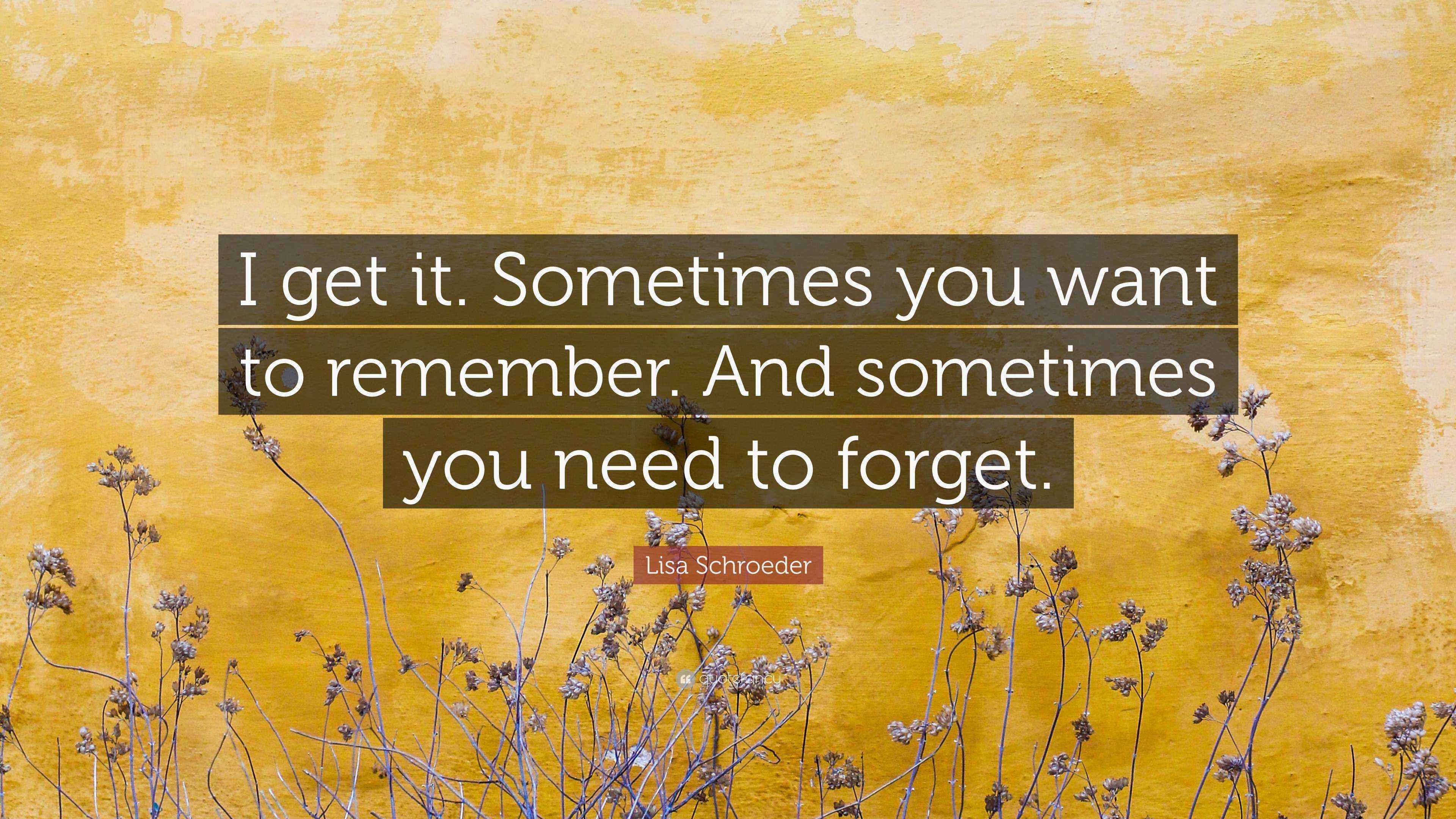 Lisa Schroeder Quote: “I get it. Sometimes you want to remember. And ...