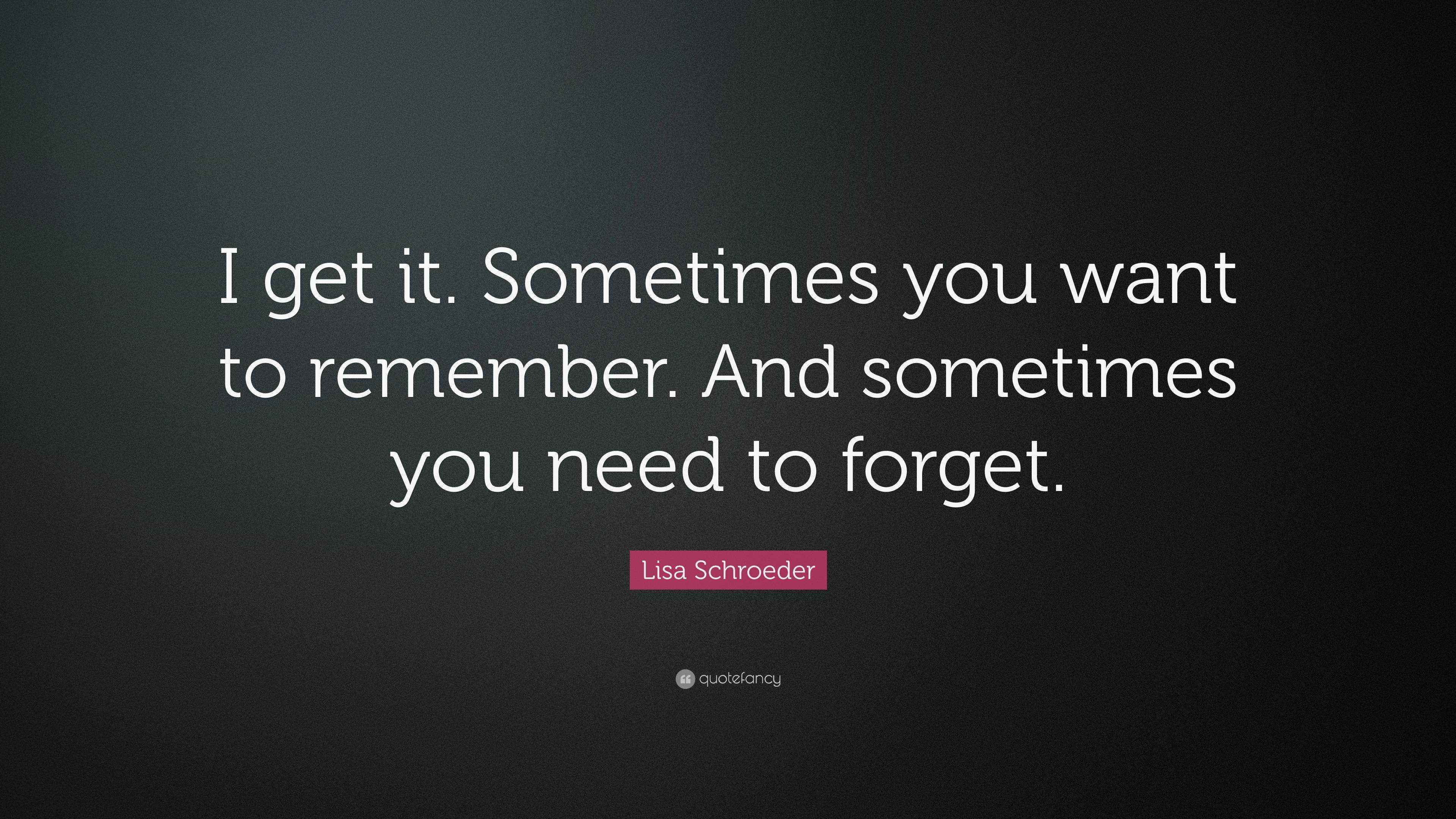 Lisa Schroeder Quote: “I get it. Sometimes you want to remember. And ...