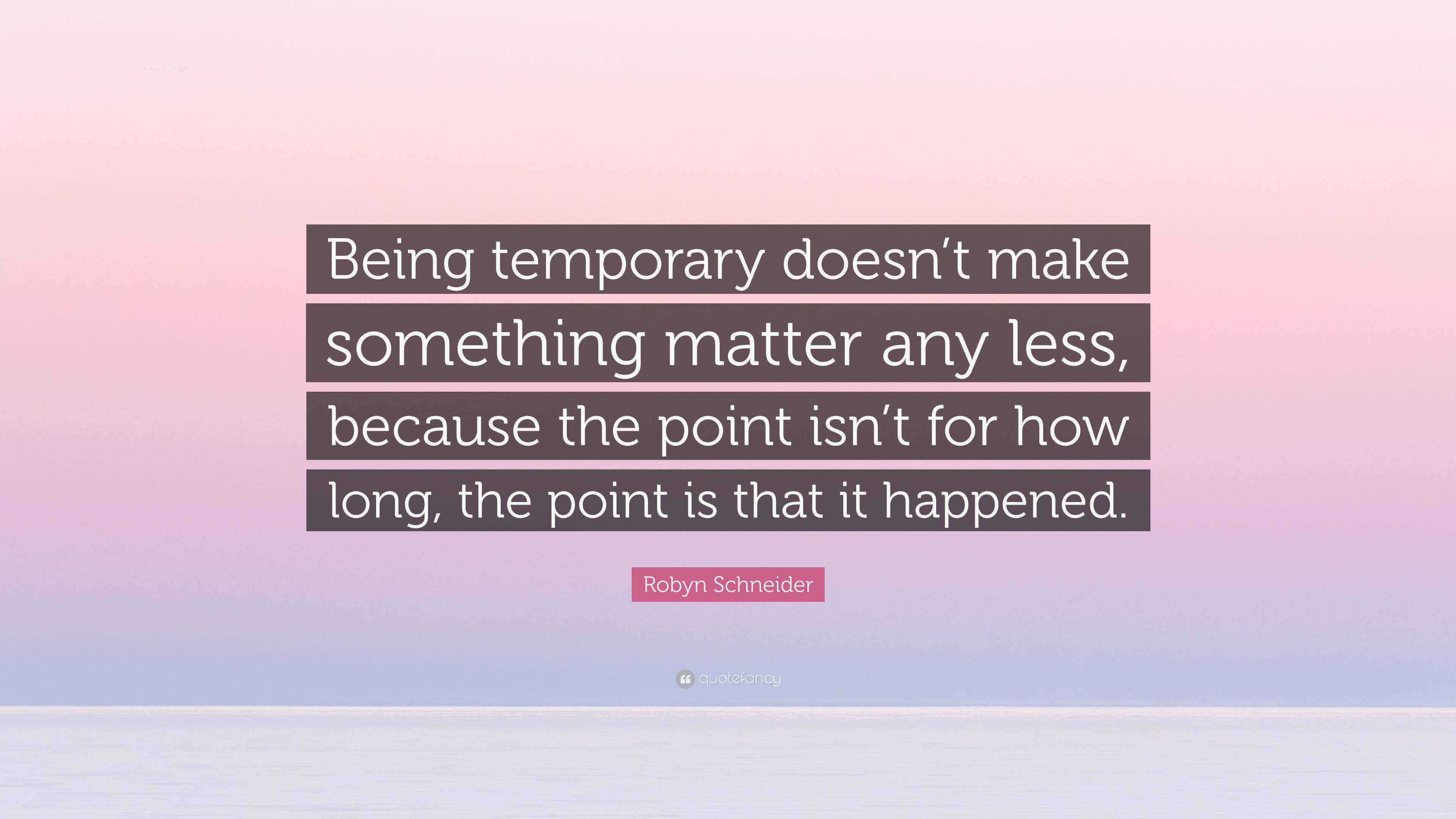 Robyn Schneider Quote: “Being temporary doesn’t make something matter ...