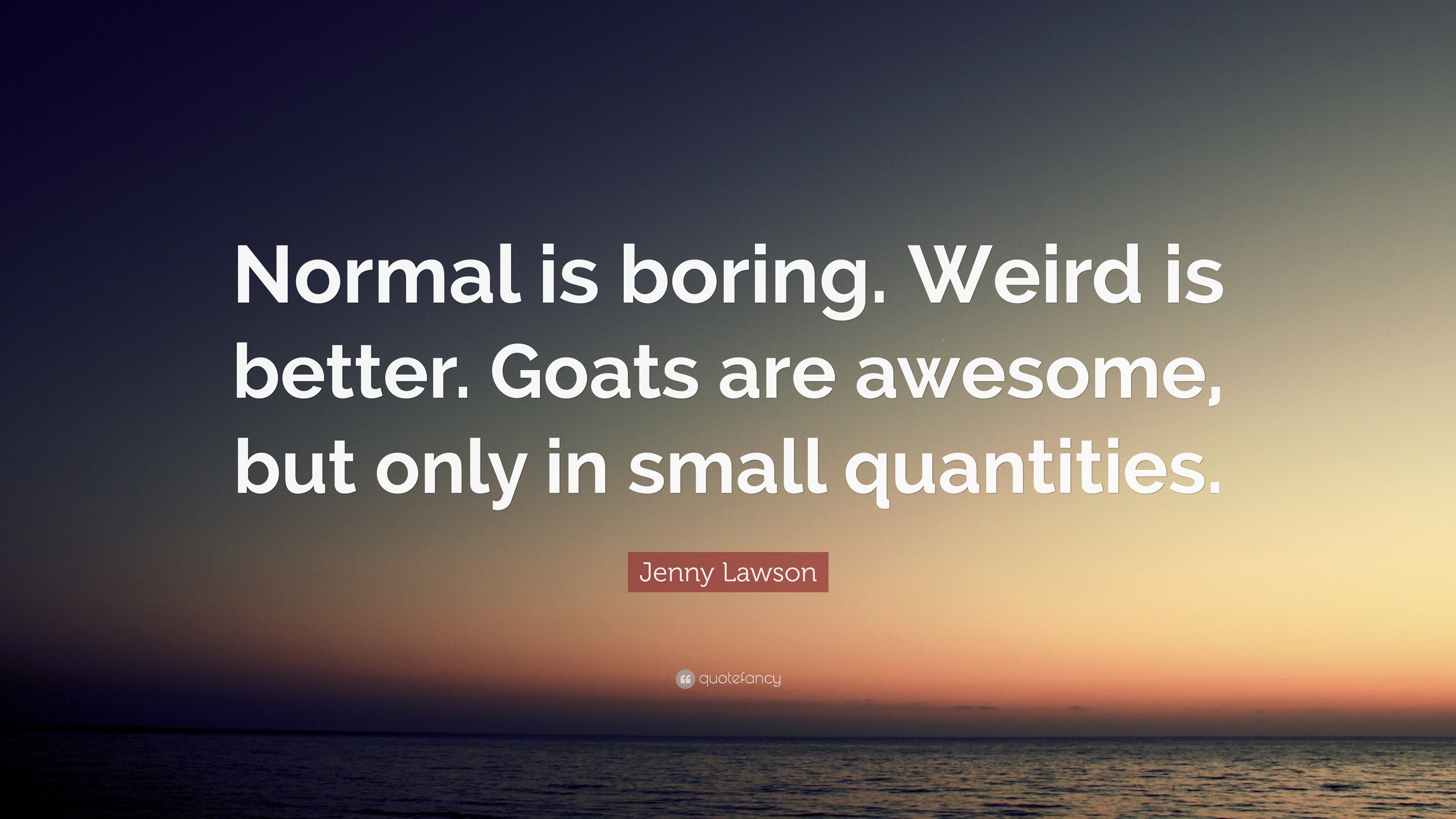 Jenny Lawson Quote: “Normal is boring. Weird is better. Goats are ...