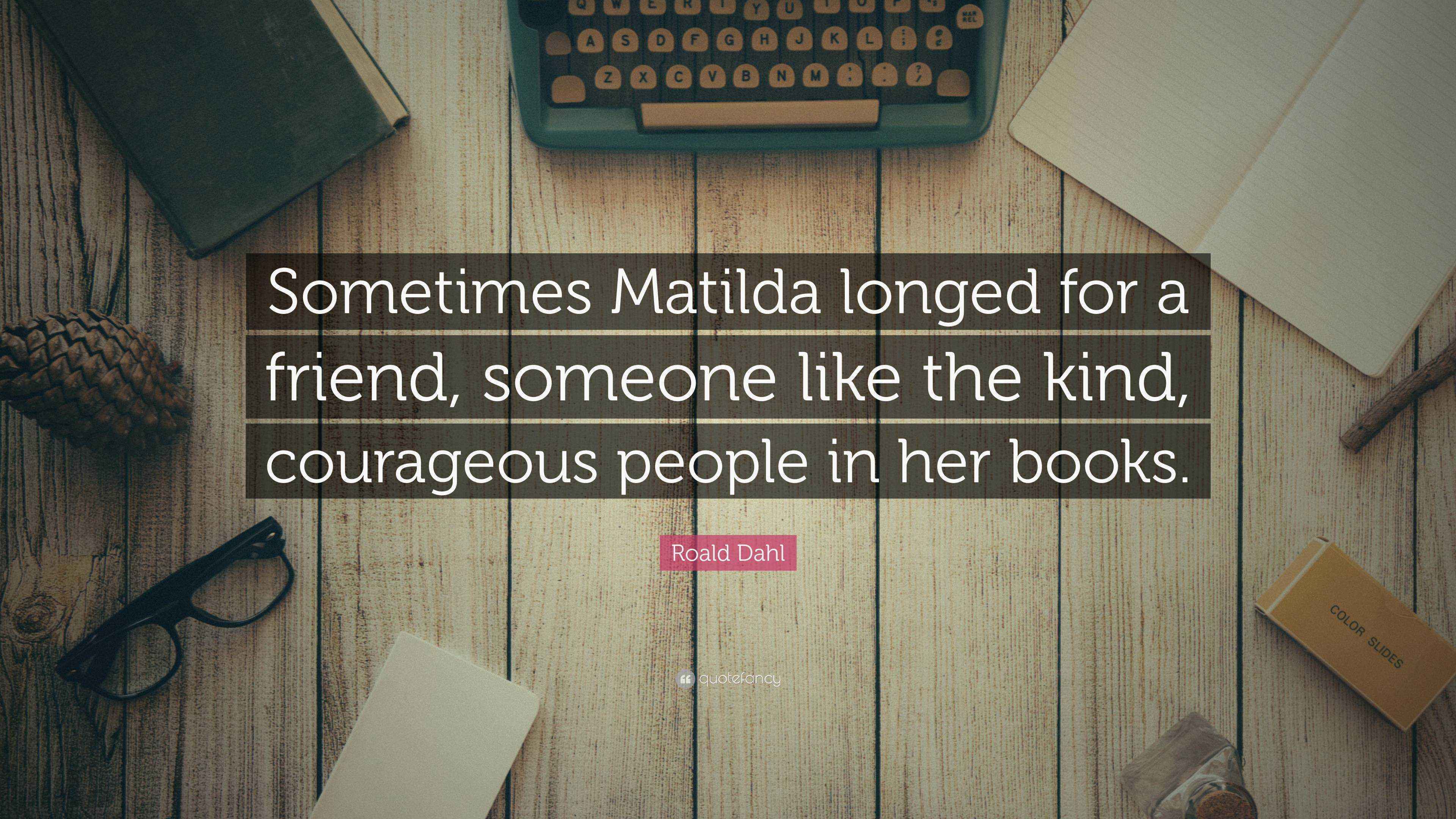 Roald Dahl Quote: “Sometimes Matilda longed for a friend, someone like ...