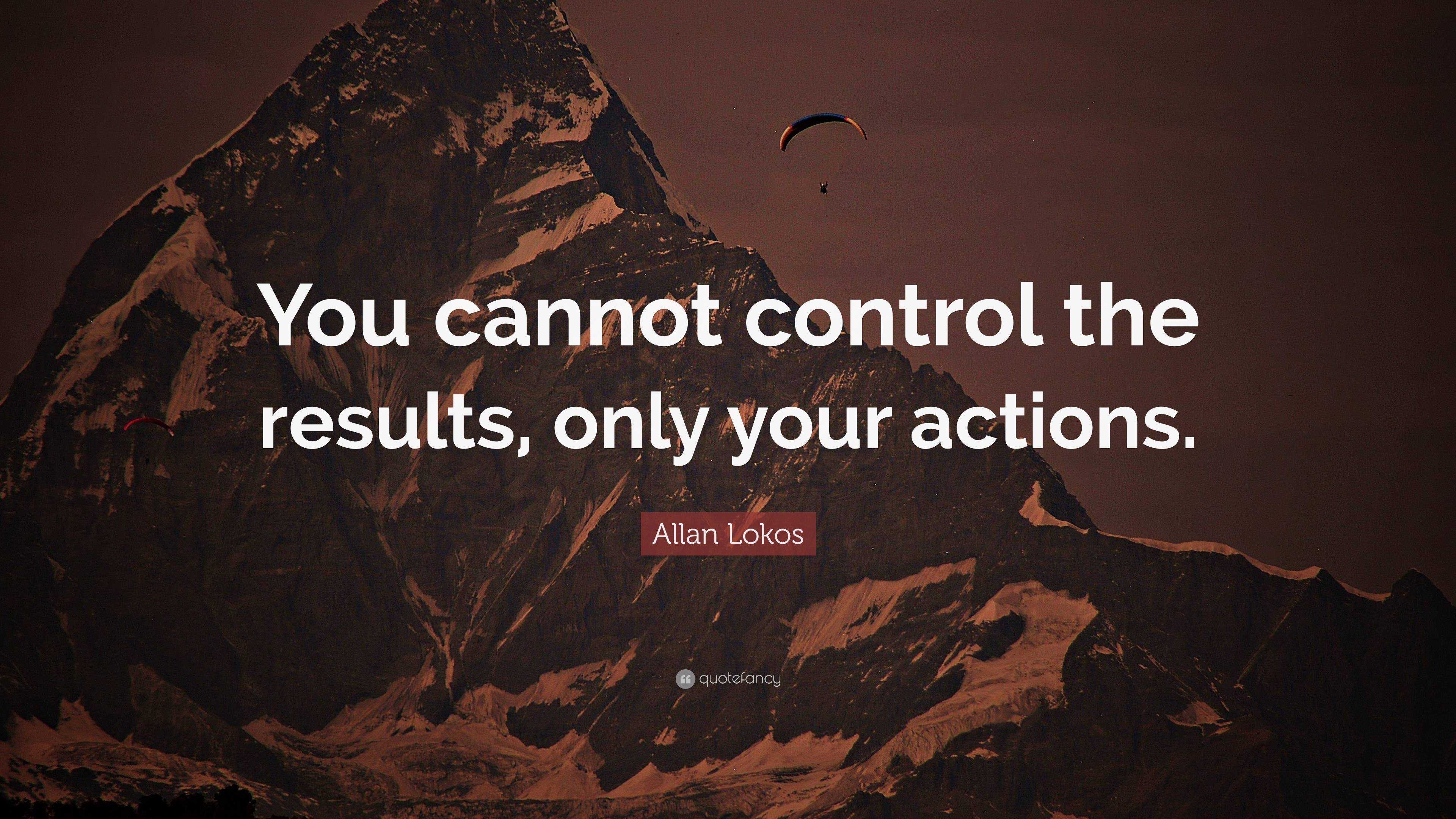 Allan Lokos Quote: “You cannot control the results, only your actions.”
