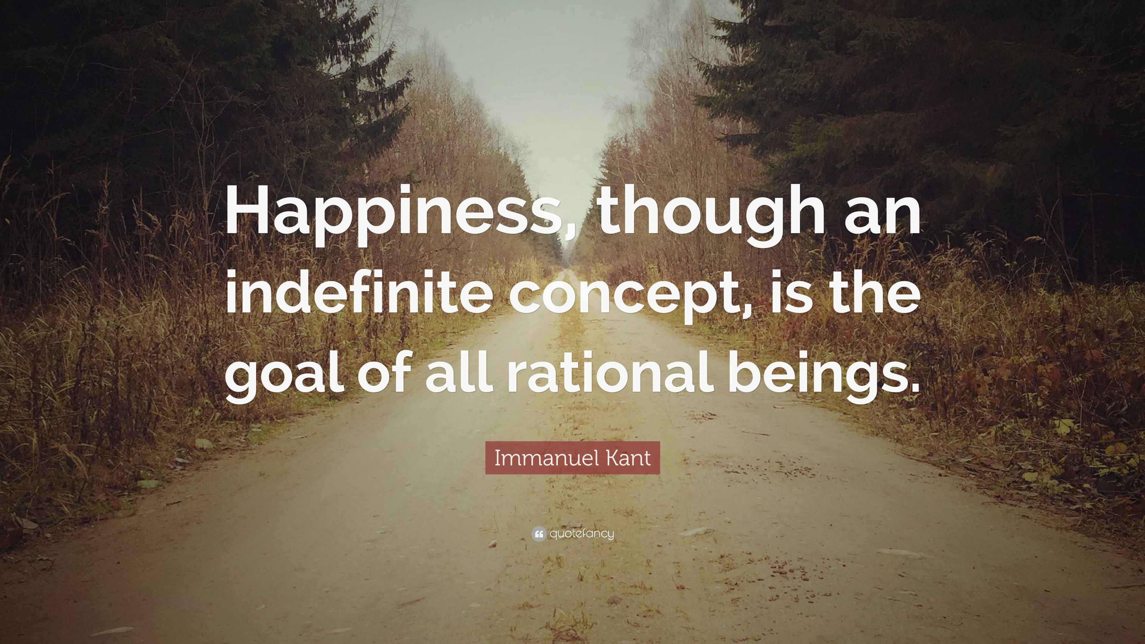 Immanuel Kant Quote: “Happiness, though an indefinite concept, is the ...