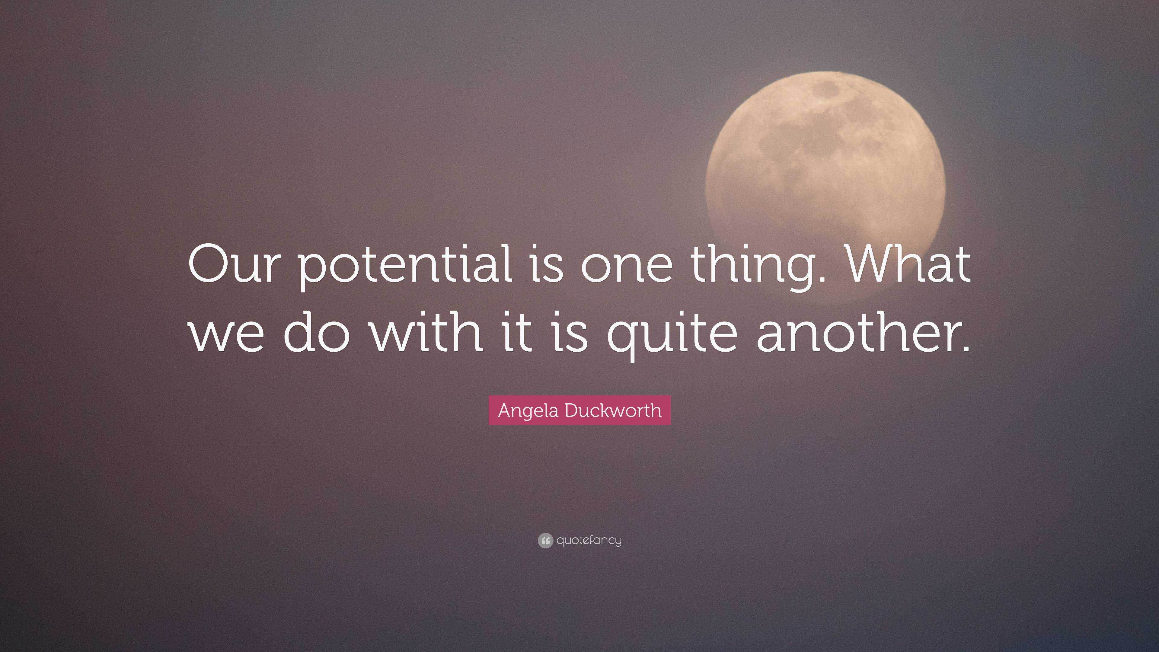 Angela Duckworth Quote: “Our potential is one thing. What we do with it ...